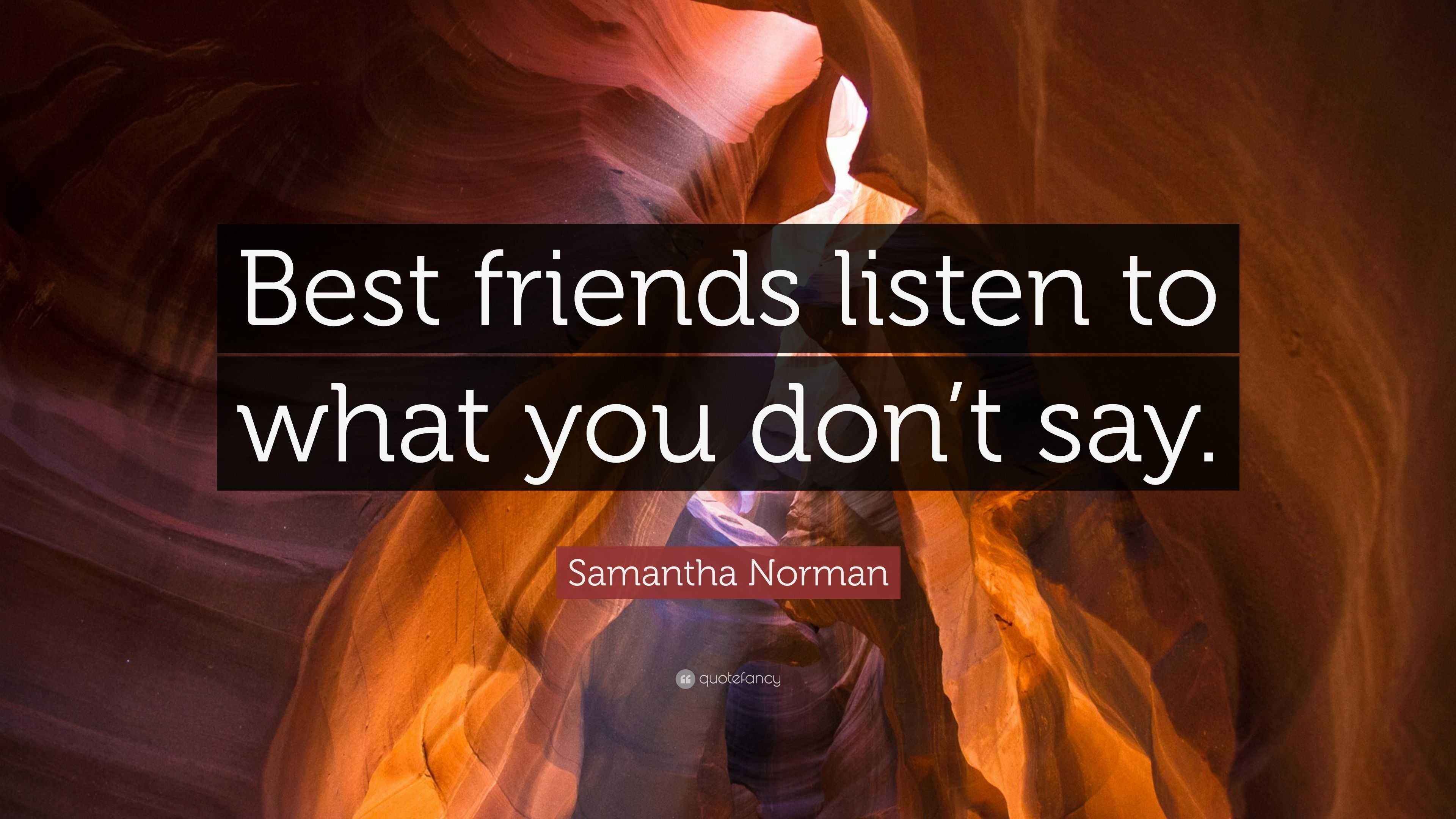 Samantha Norman Quote: “Best friends listen to what you don’t say.”