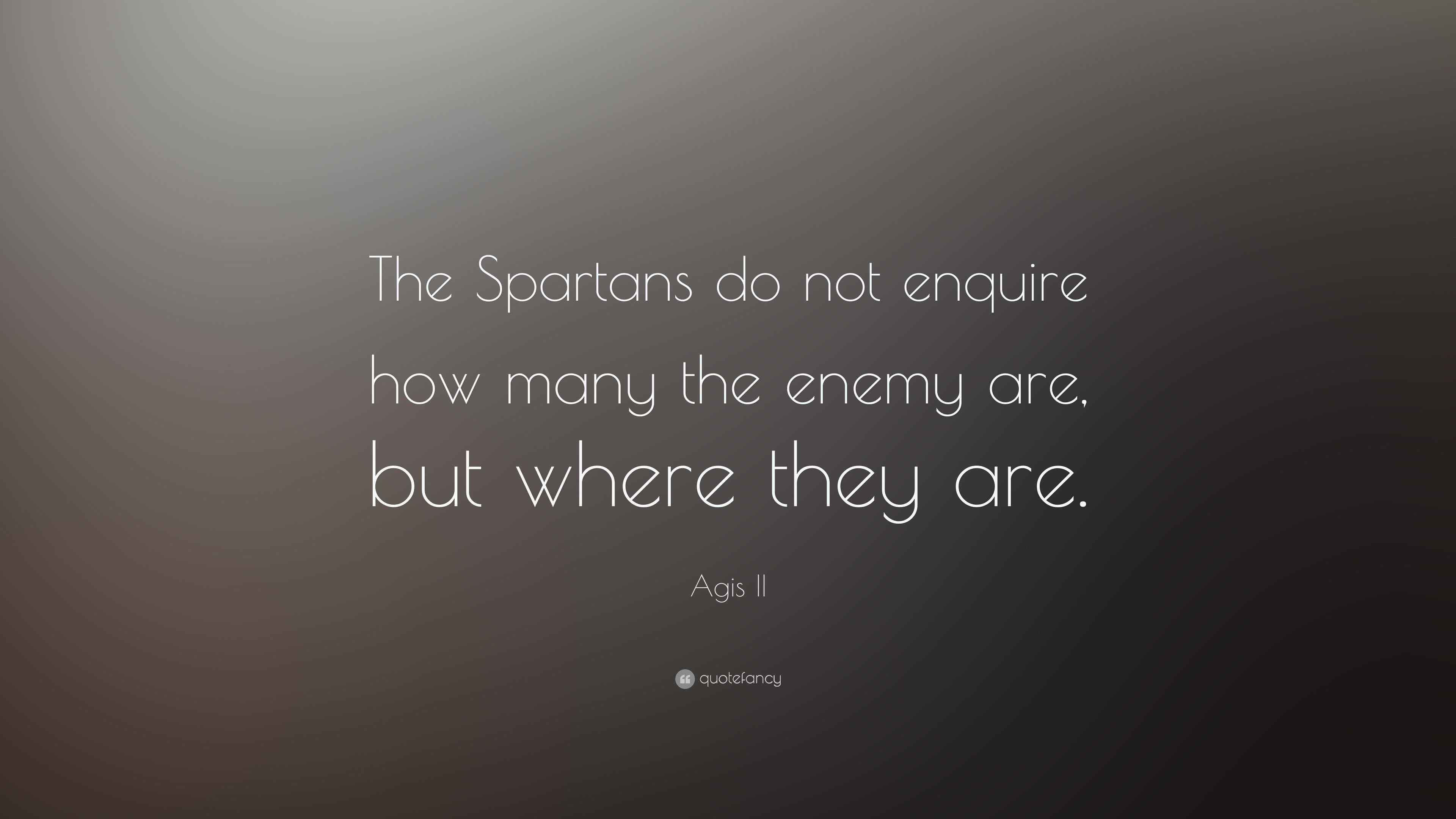 Agis II Quote: “The Spartans do not enquire how many the enemy are, but ...