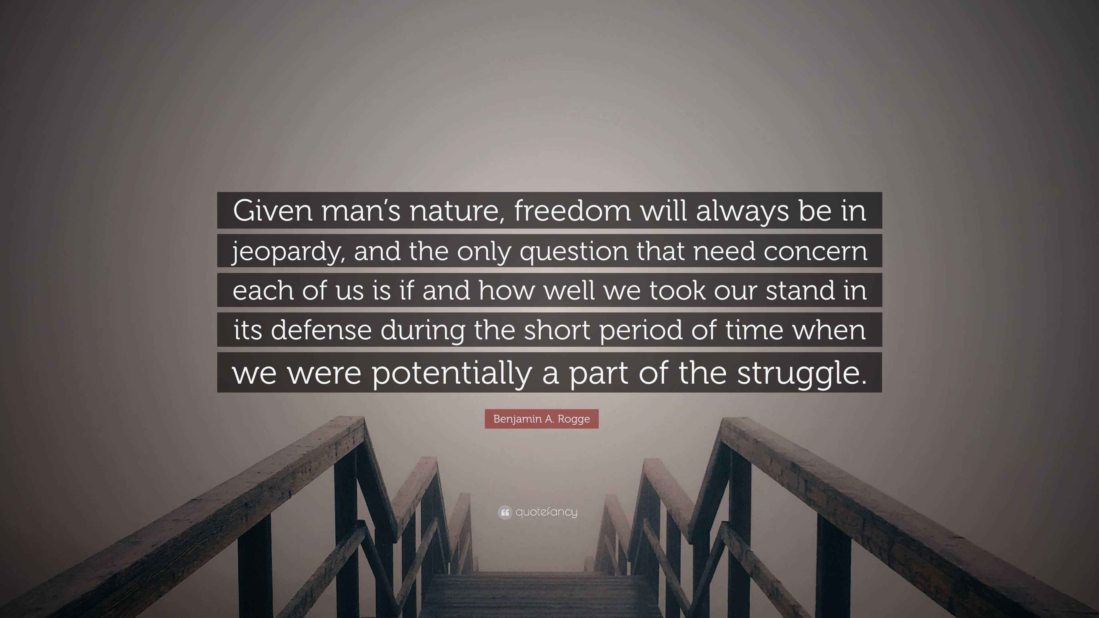 Benjamin A. Rogge Quote: “Given man’s nature, freedom will always be in ...