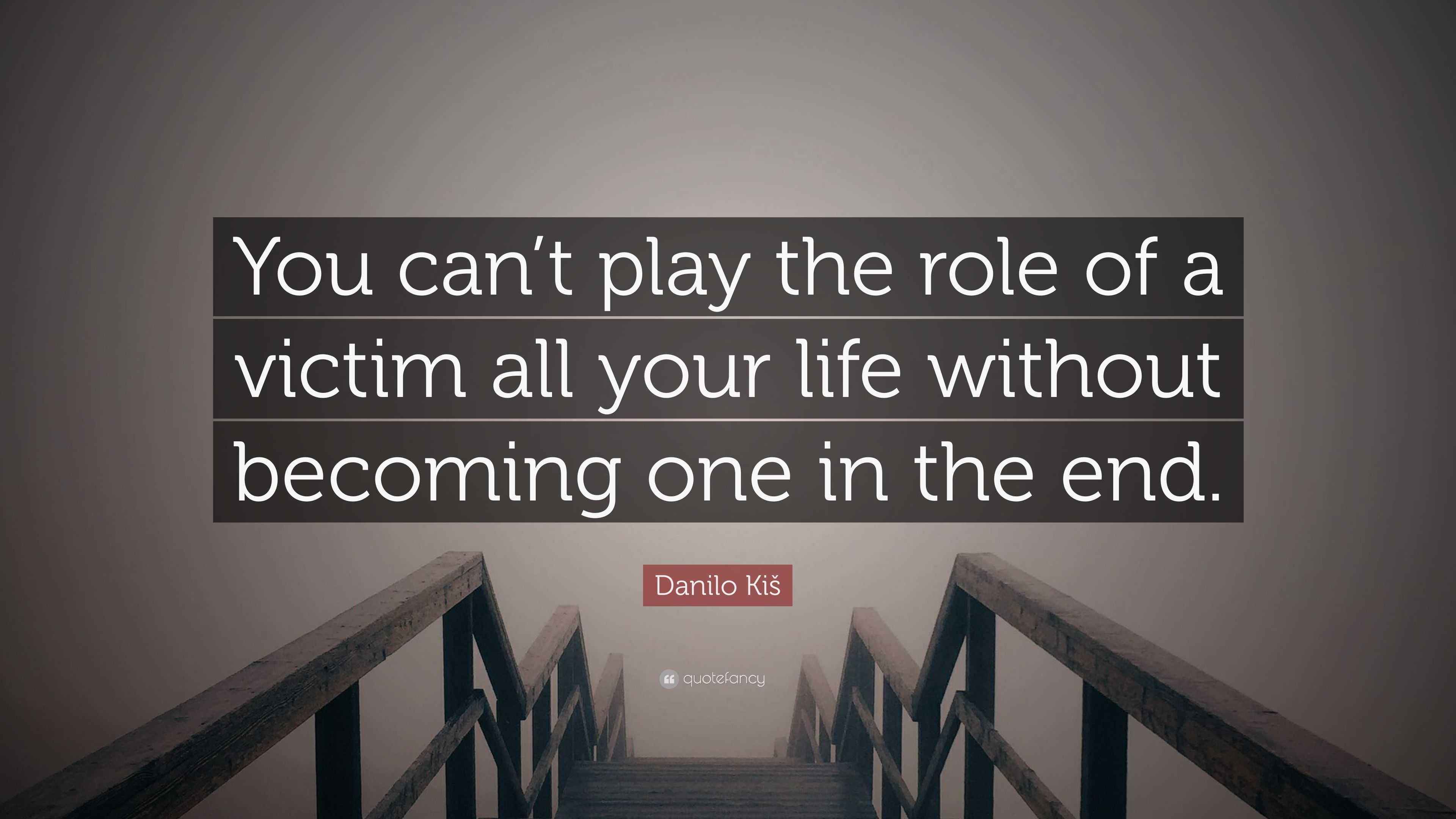 Danilo Kiš Quote: “You can’t play the role of a victim all your life ...