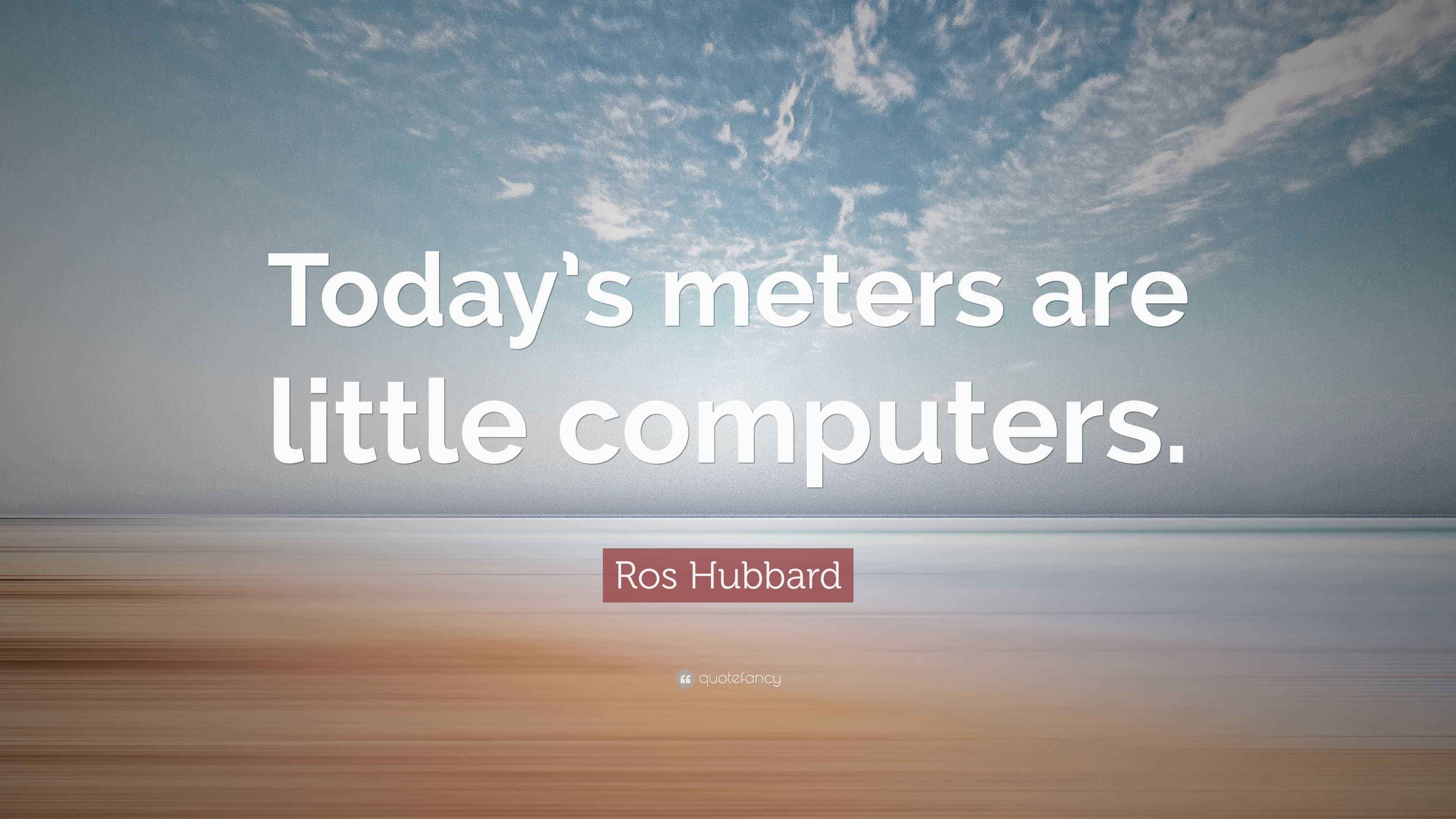 Ros Hubbard Quote: “Today’s meters are little computers.”
