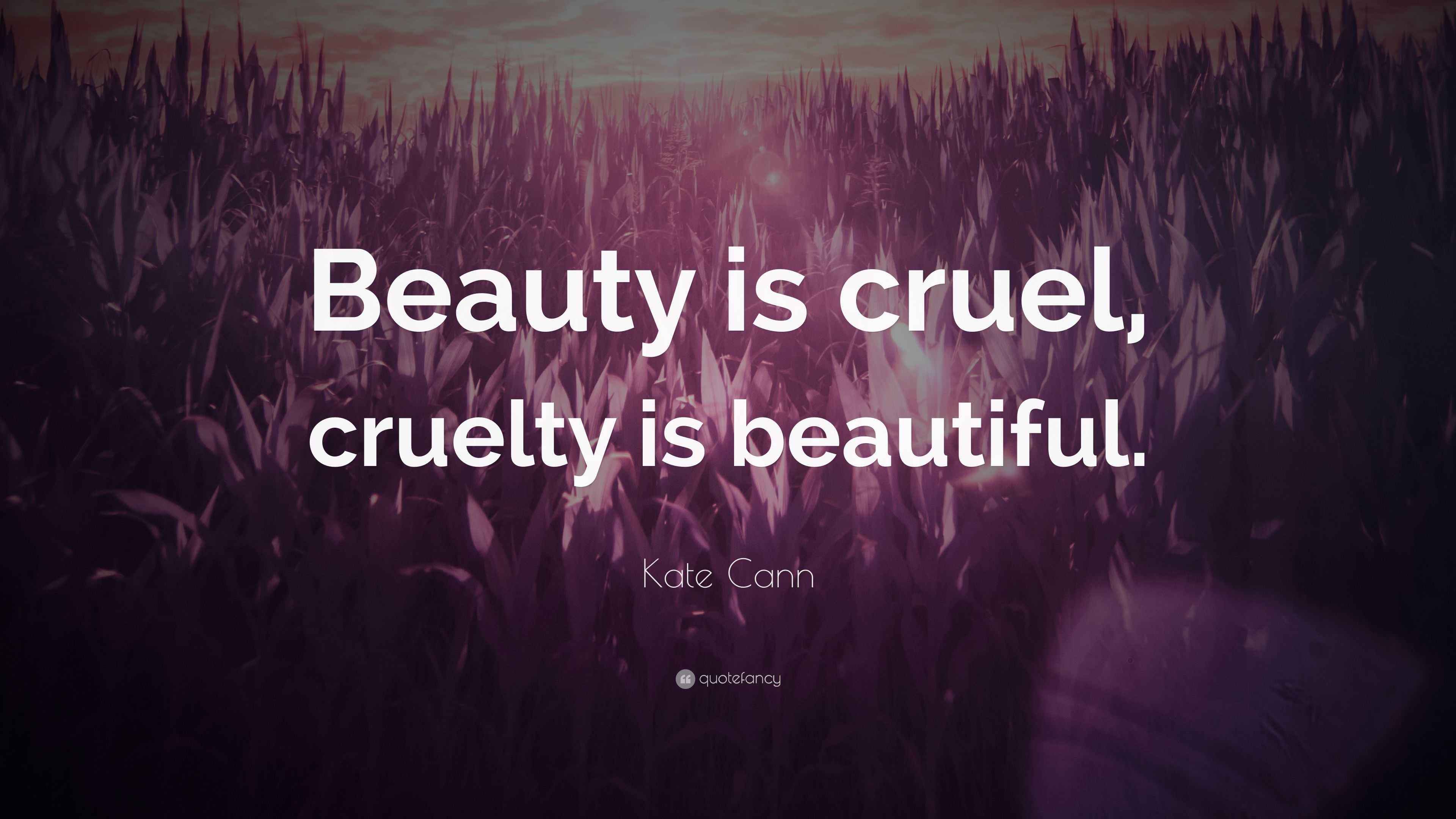 Kate Cann Quote: “Beauty is cruel, cruelty is beautiful.”