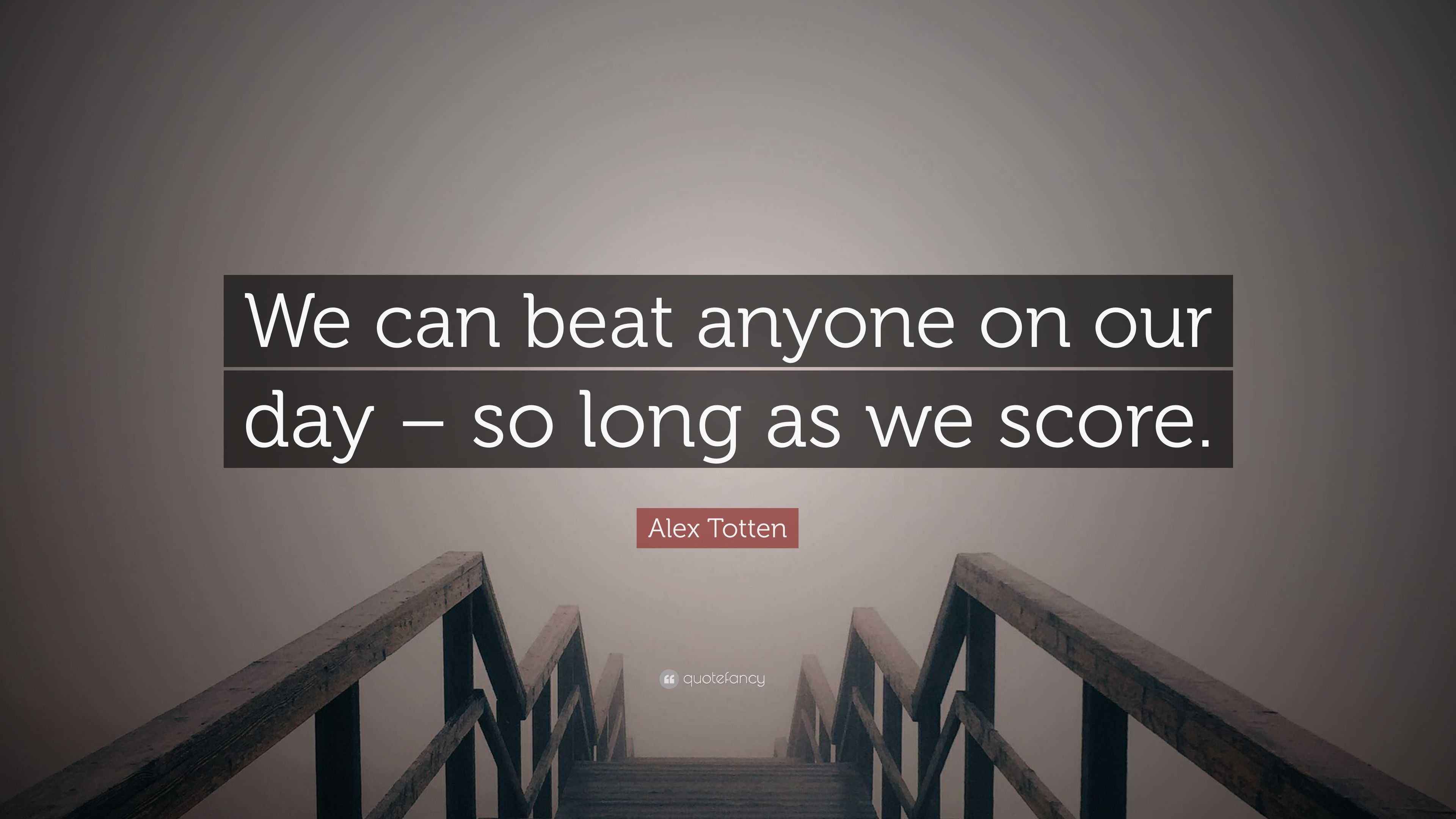 Alex Totten Quote: “We can beat anyone on our day – so long as we score.”