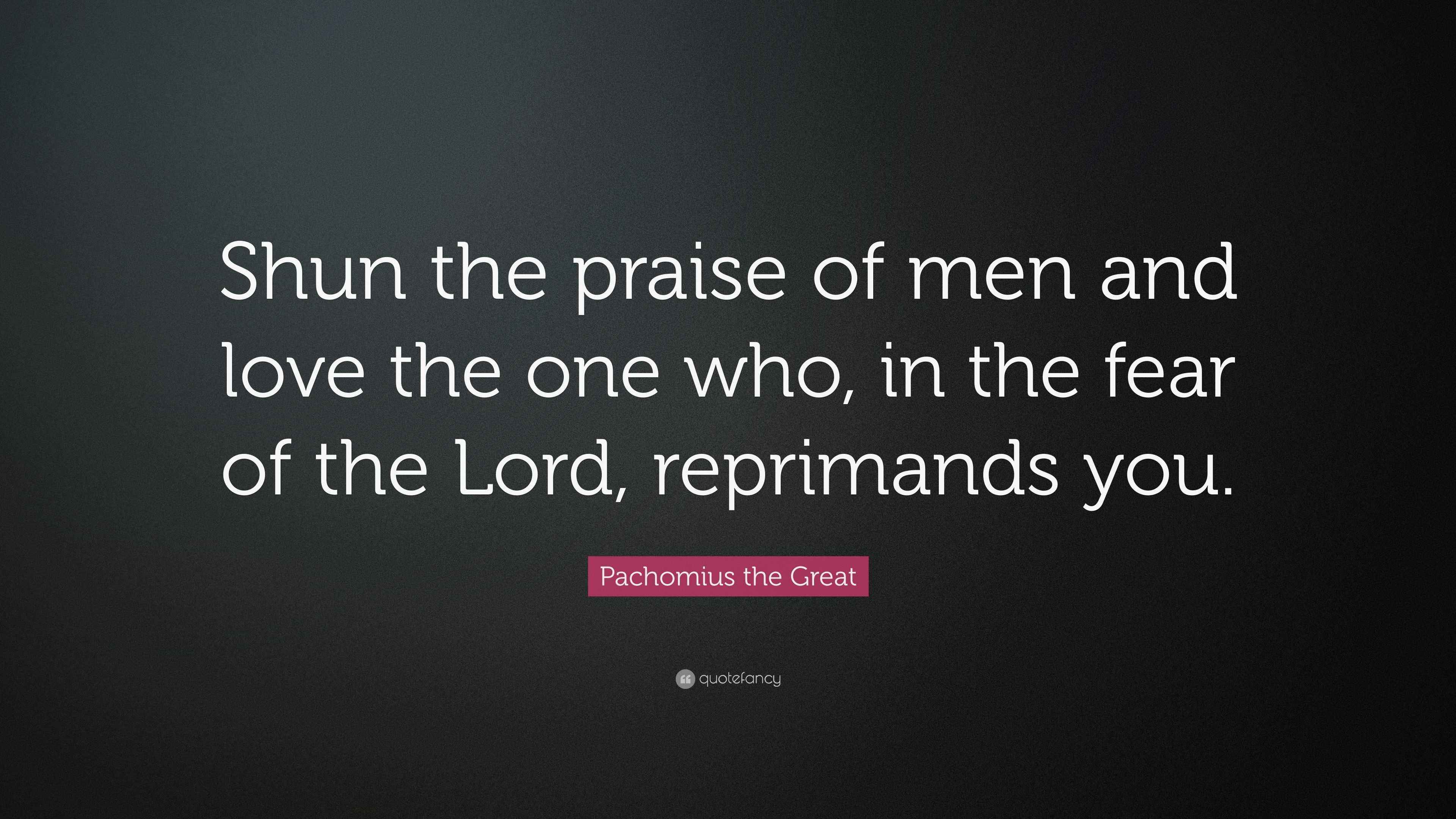 Pachomius the Great Quote: “Shun the praise of men and love the one who ...