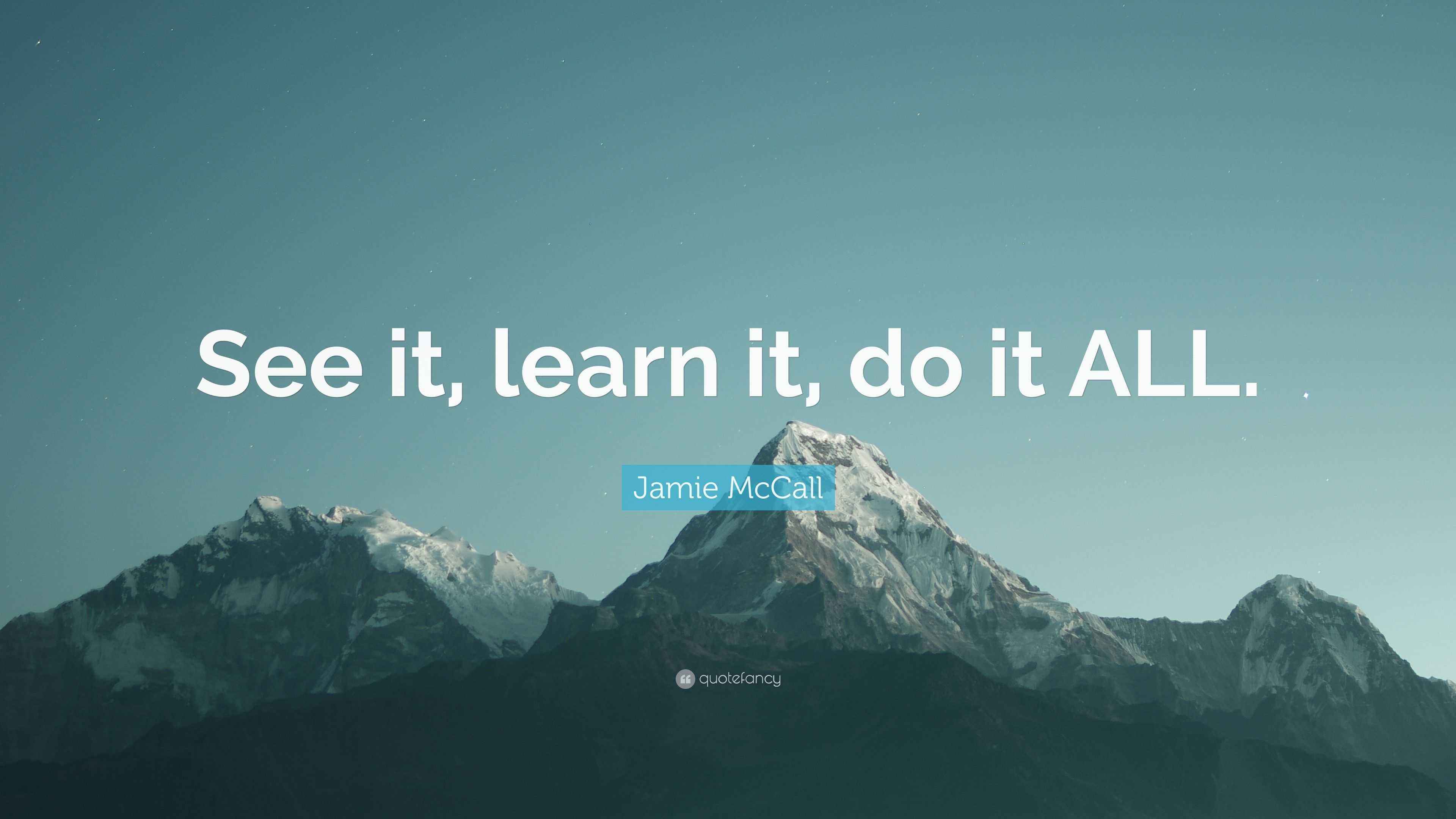 Jamie McCall Quote: “See it, learn it, do it ALL.”