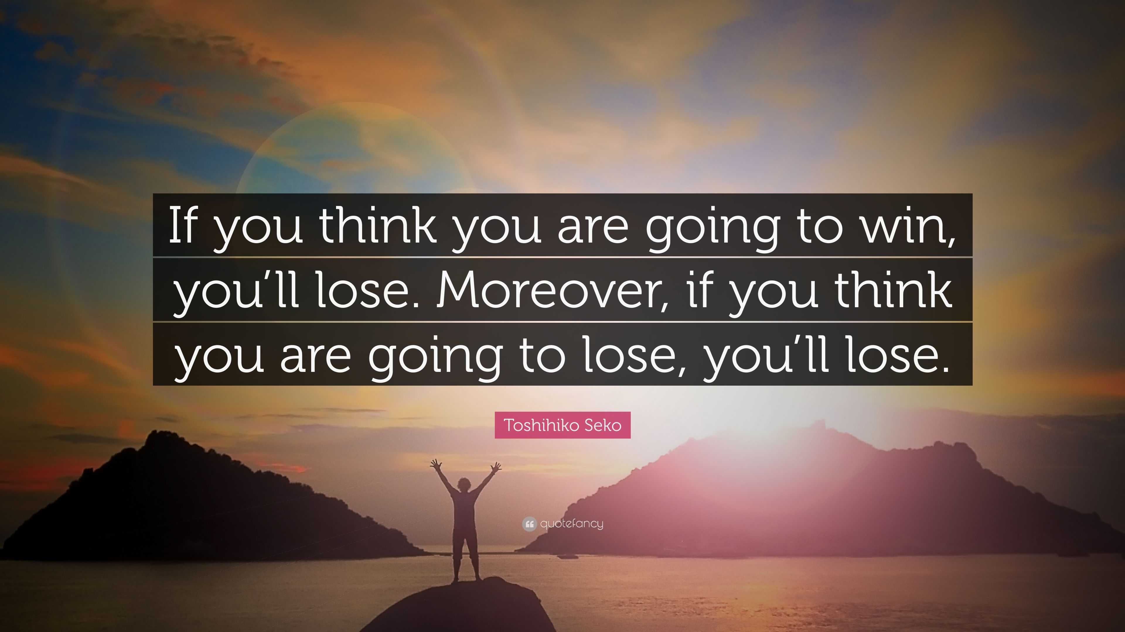 Toshihiko Seko Quote: “If you think you are going to win, you’ll lose ...