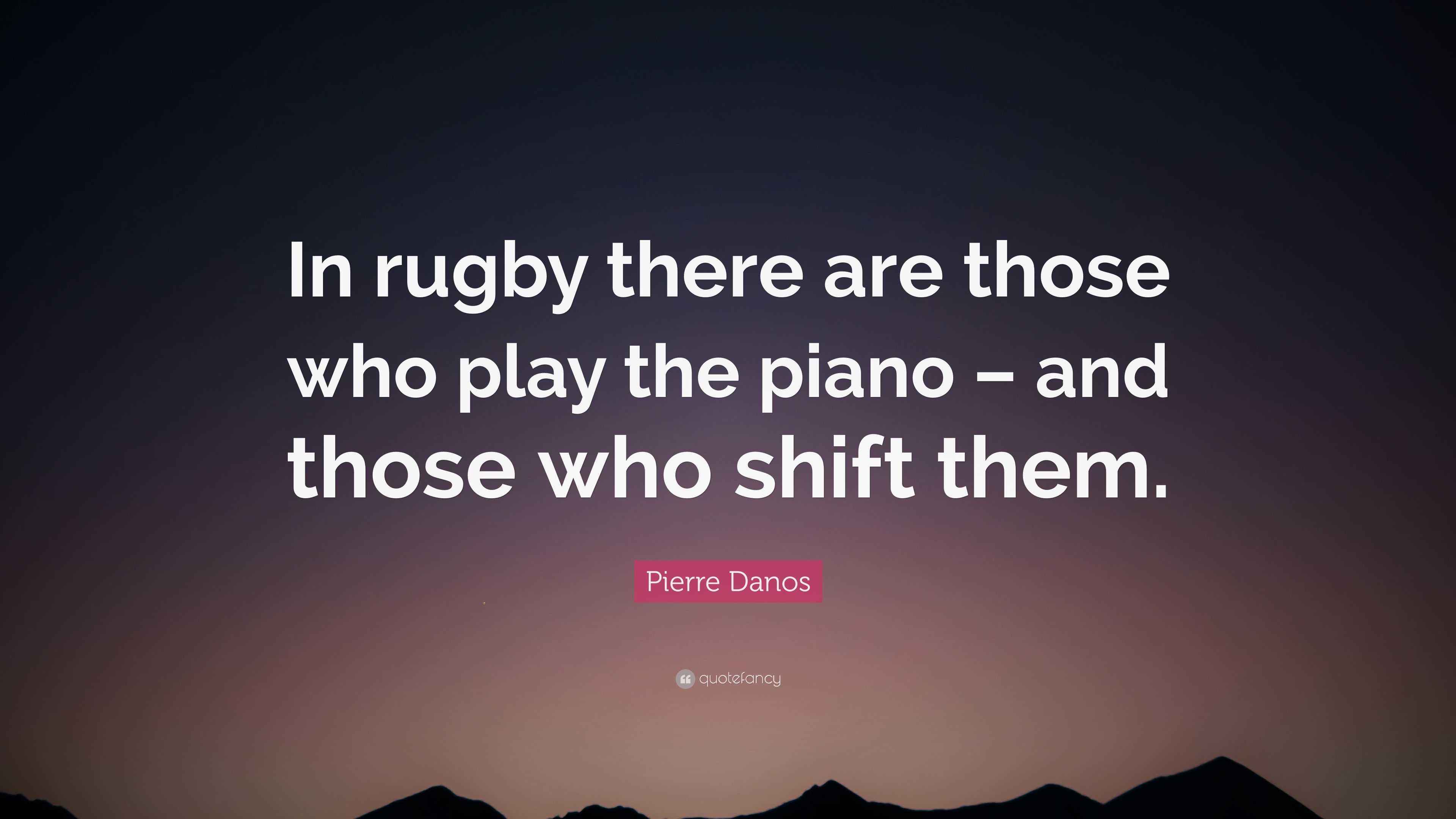 Pierre Danos Quote: “In rugby there are those who play the piano – and ...