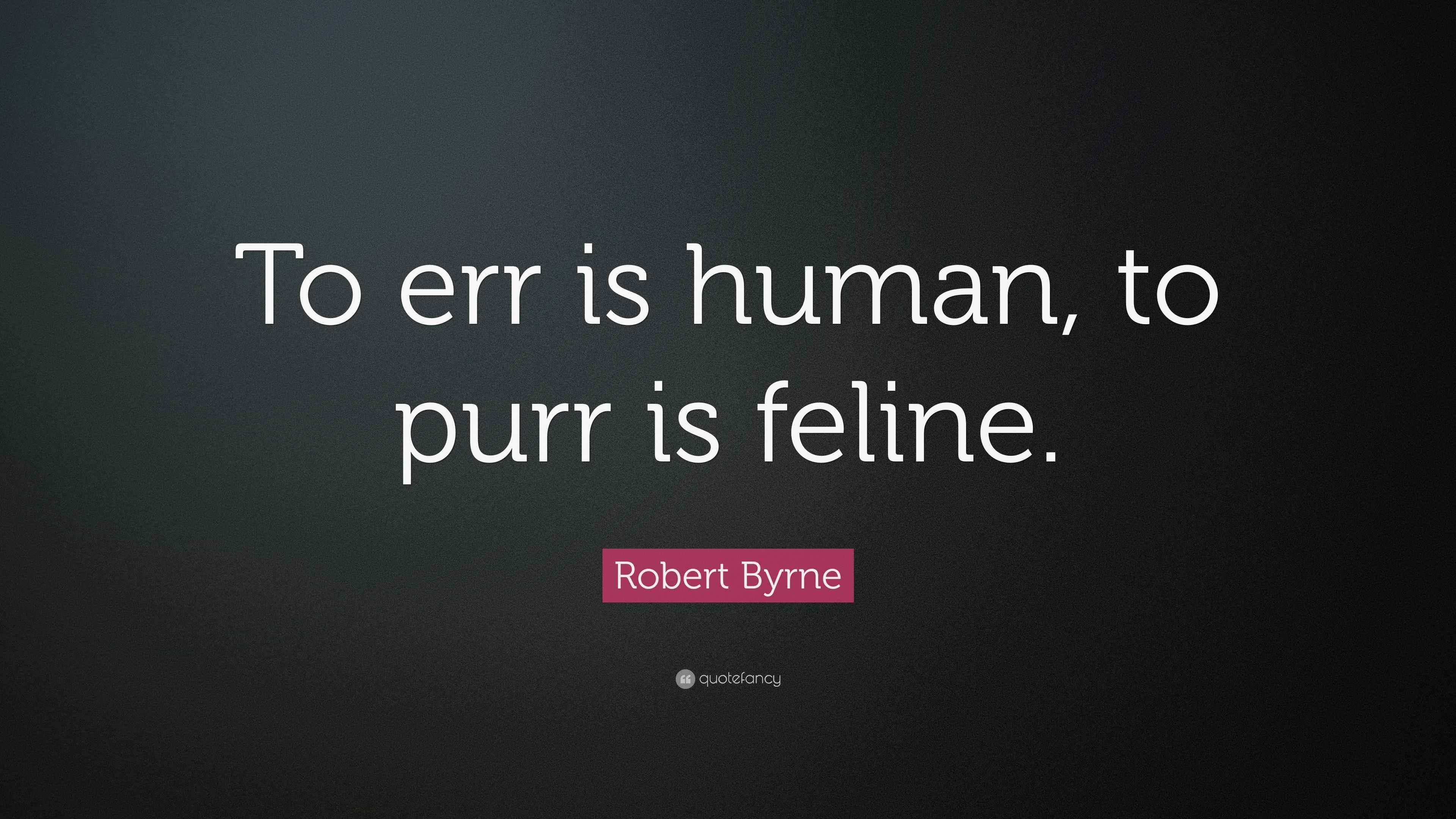 Robert Byrne Quote: “To err is human, to purr is feline.”