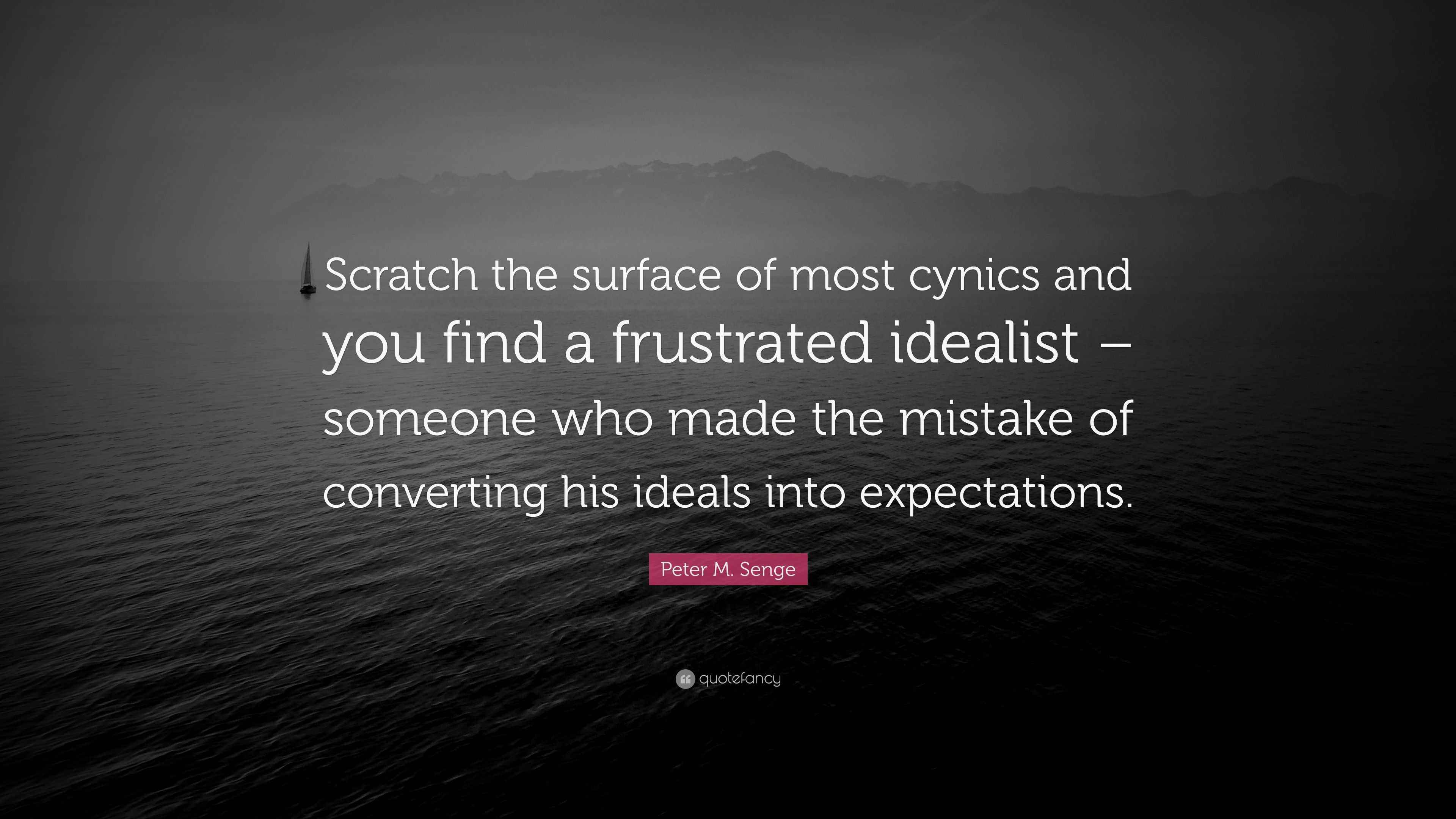 Peter M. Senge Quote: “Scratch the surface of most cynics and you find ...