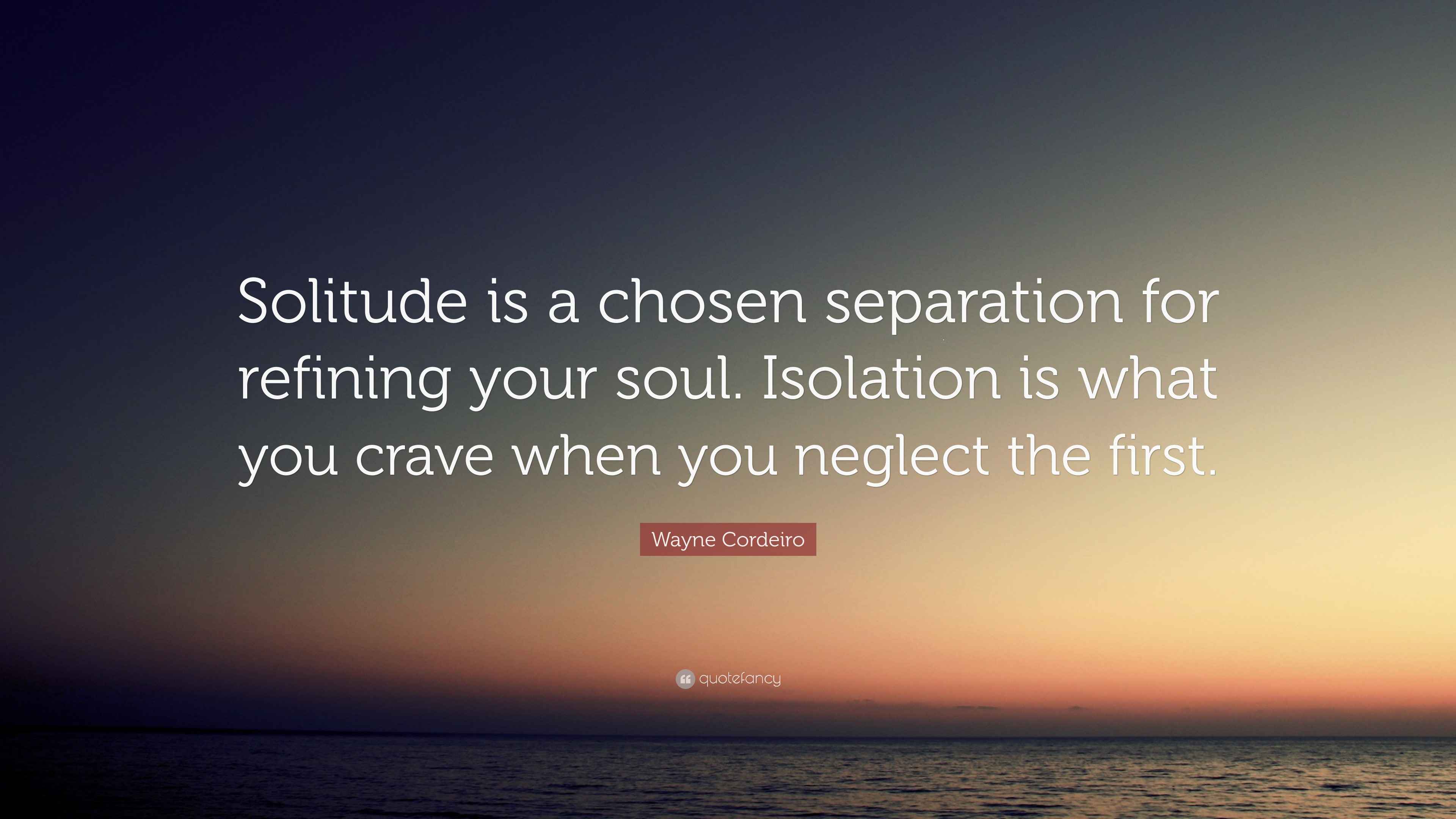 Wayne Cordeiro Quote: “Solitude is a chosen separation for refining ...