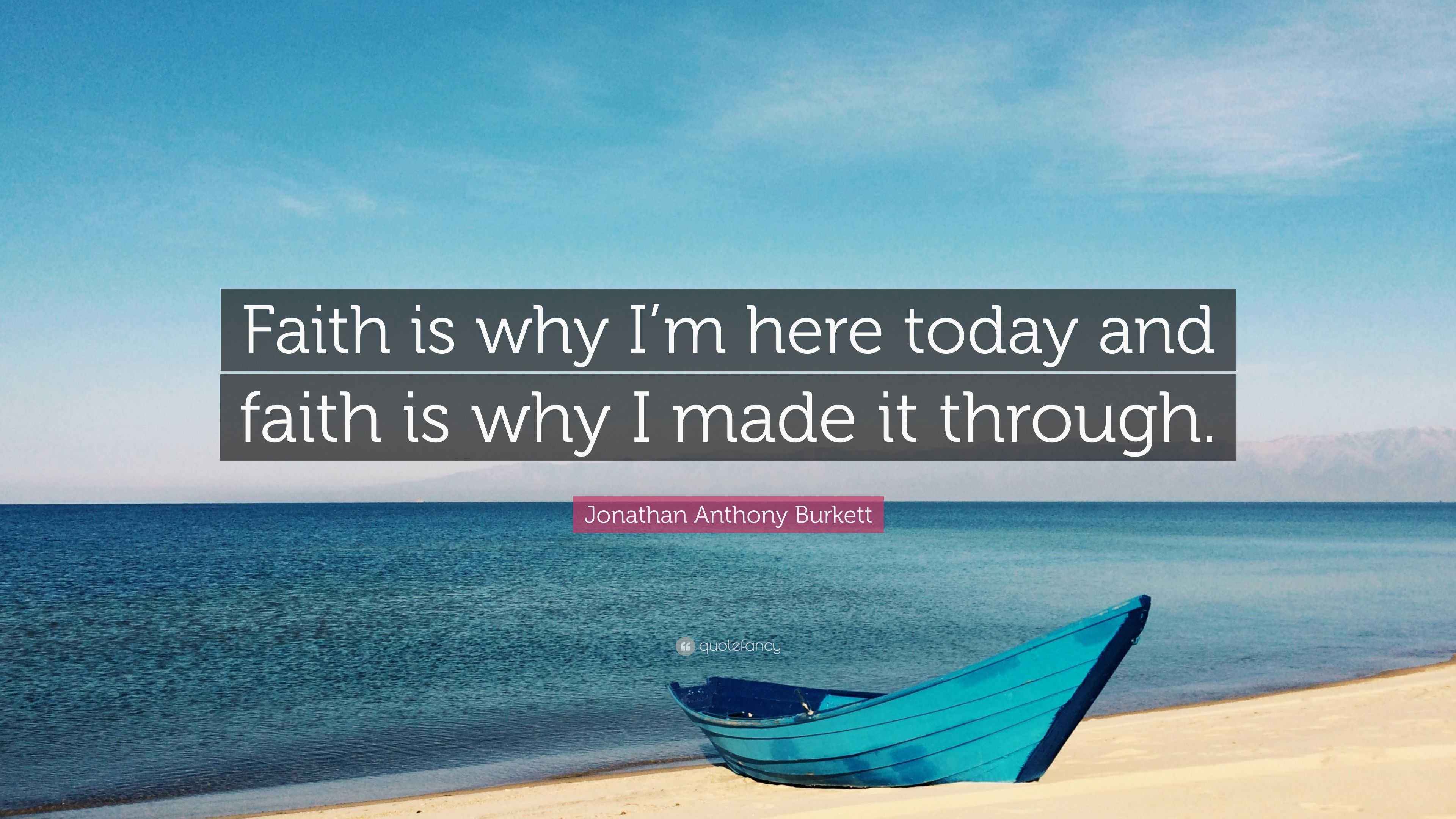 Jonathan Anthony Burkett Quote: “Faith is why I’m here today and faith ...