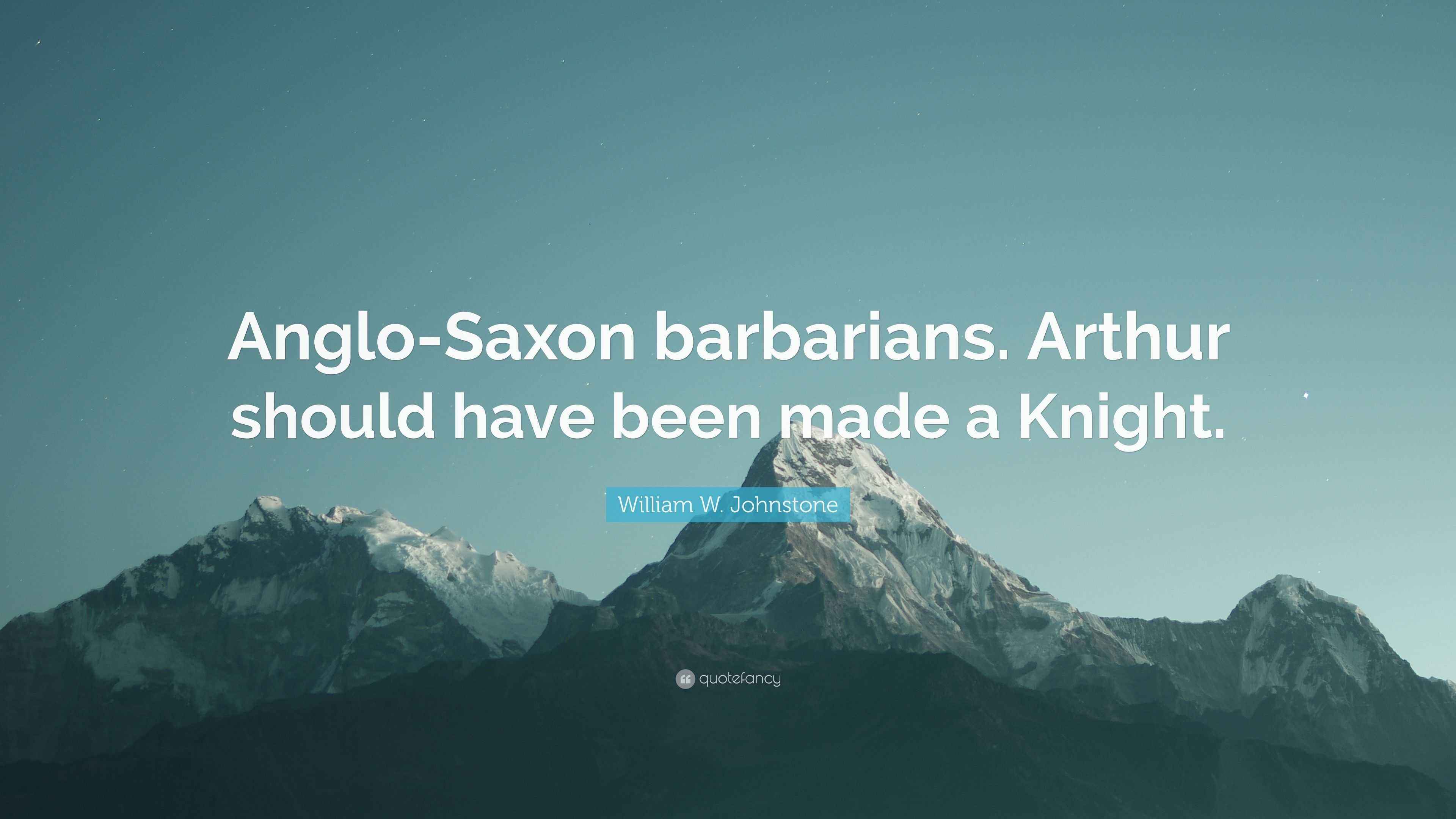 William W. Johnstone Quote: “Anglo-Saxon barbarians. Arthur should have ...
