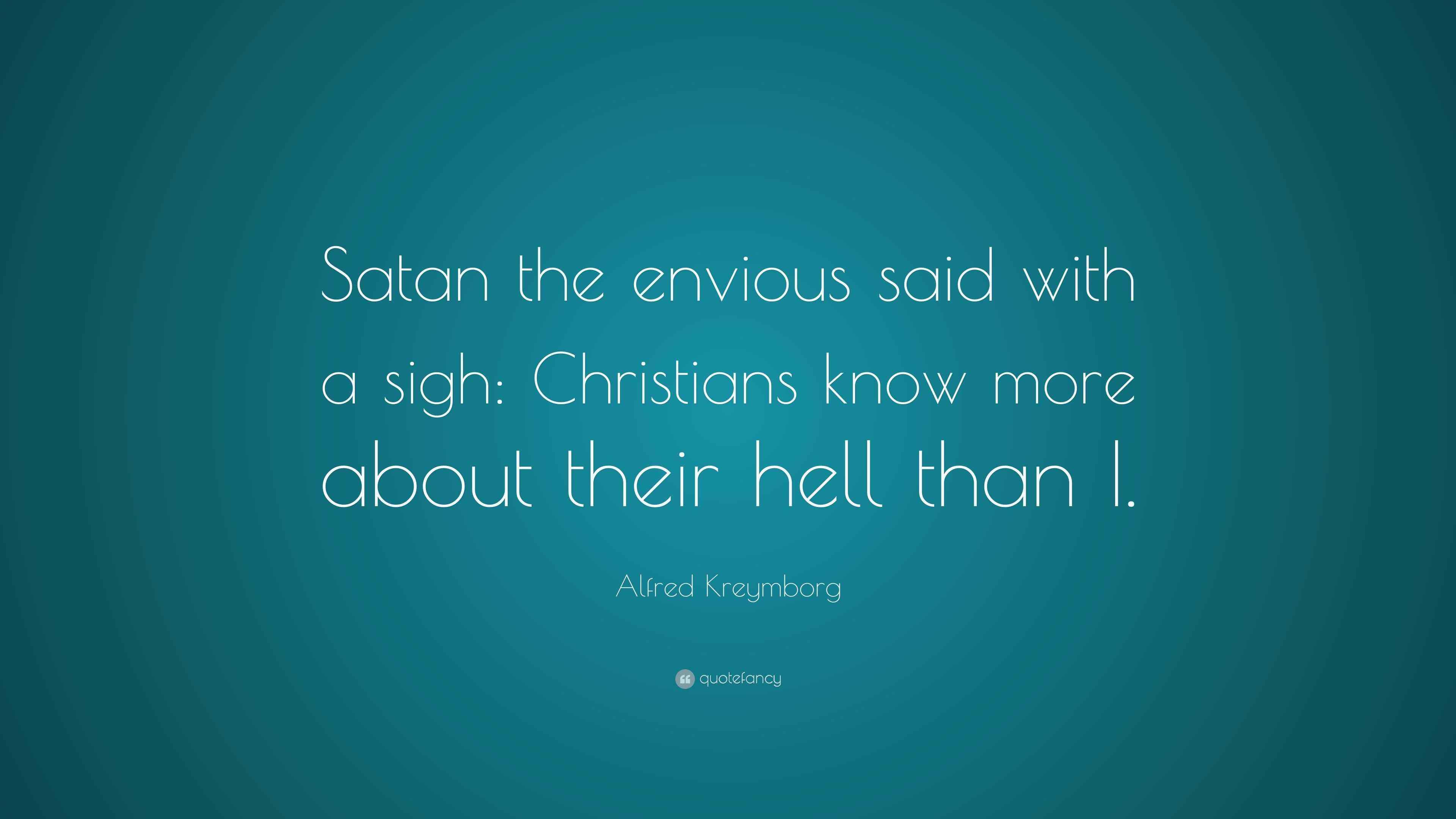 Alfred Kreymborg Quote: “Satan the envious said with a sigh: Christians ...