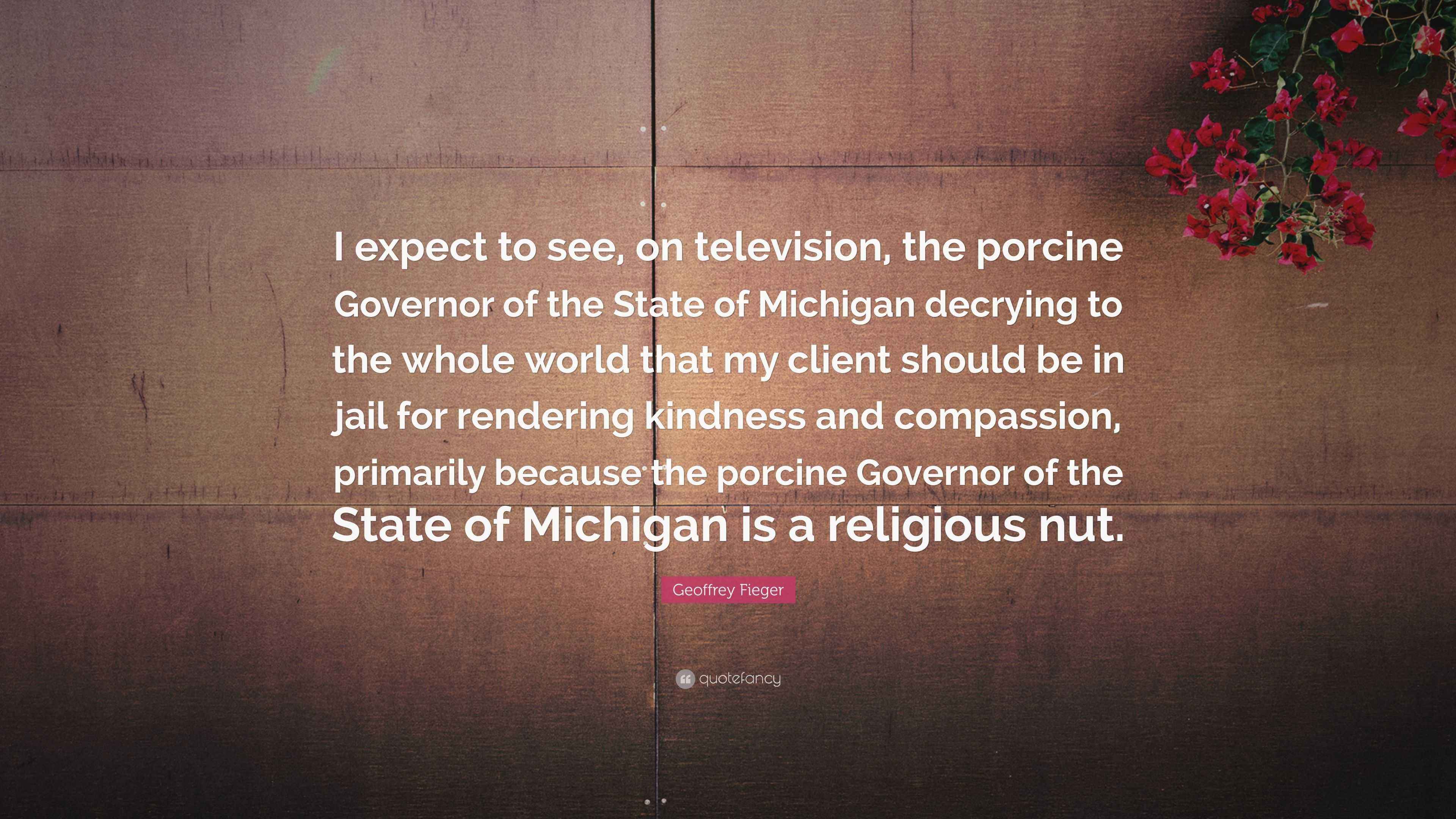 Geoffrey Fieger Quote: “I expect to see, on television, the porcine ...