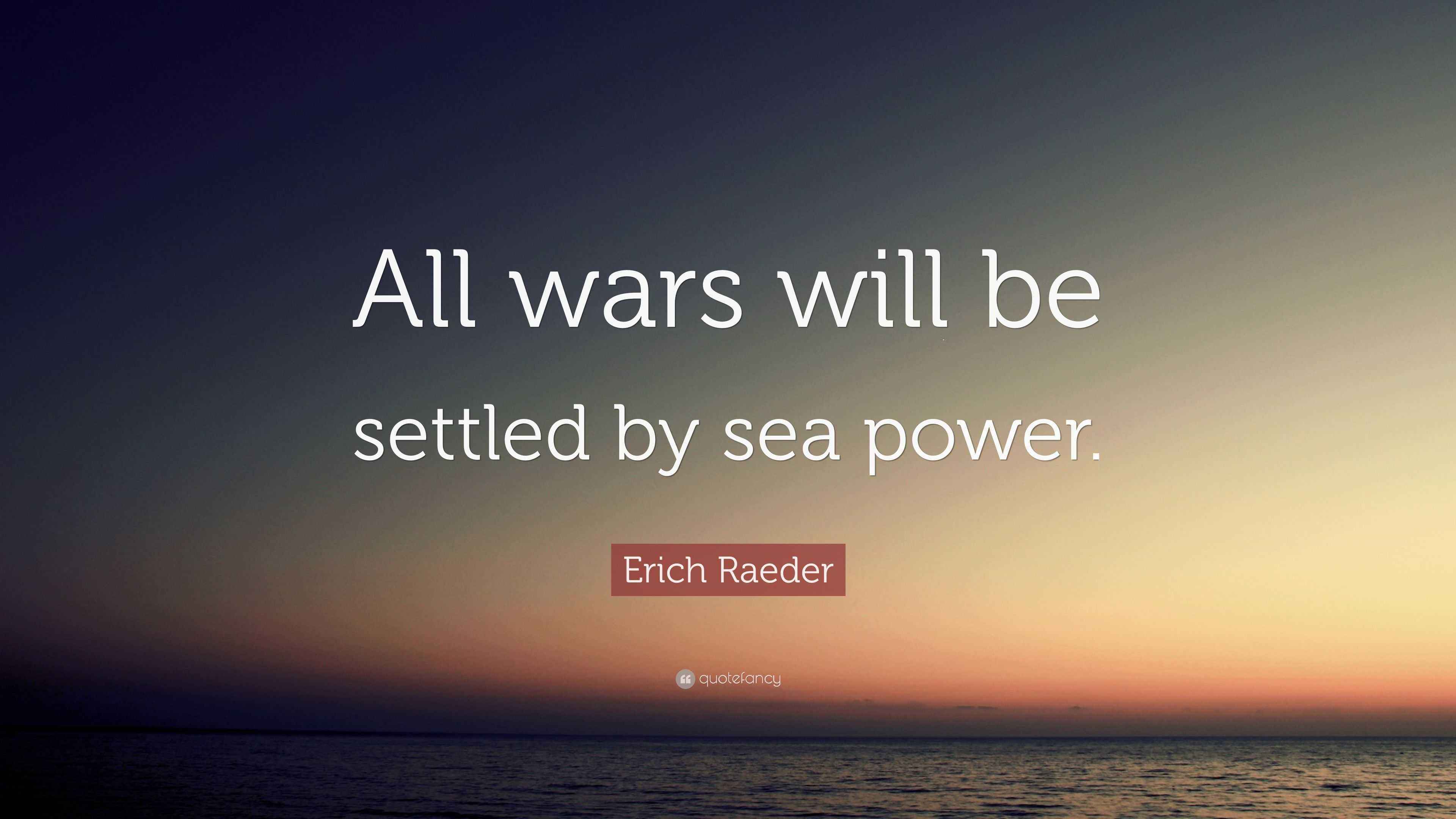 Erich Raeder Quote: “All wars will be settled by sea power.”