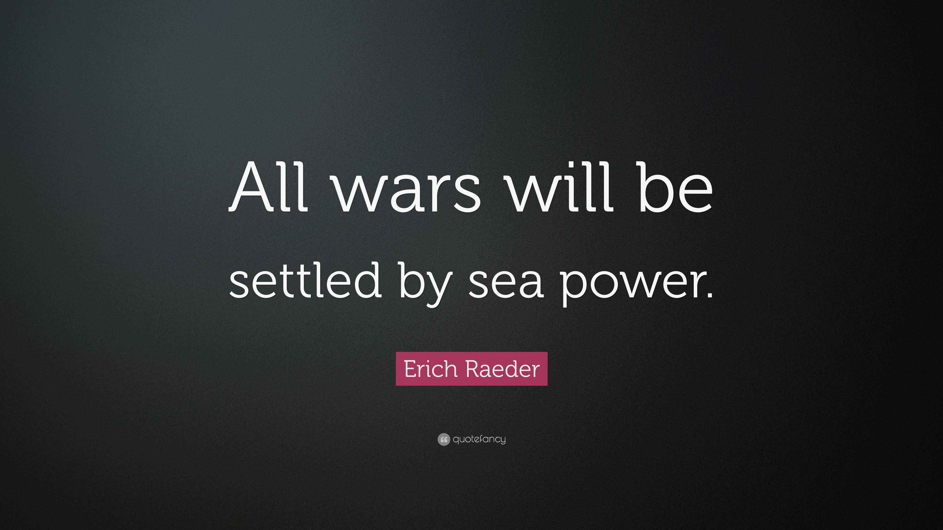 Erich Raeder Quote: “All wars will be settled by sea power.”