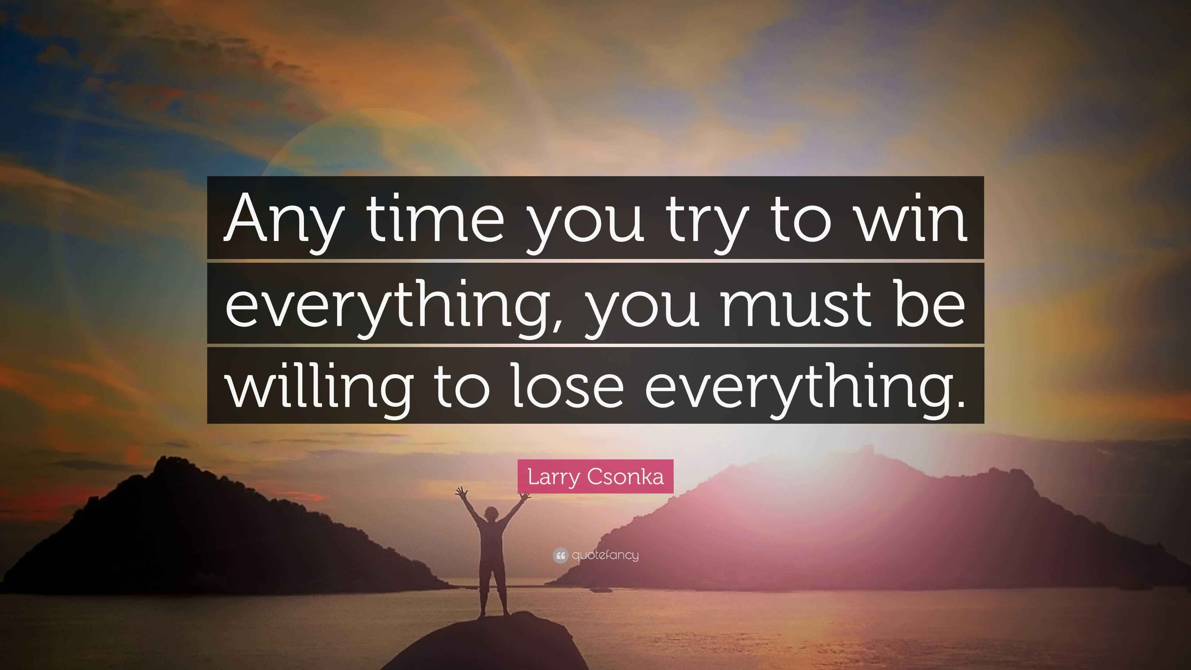Larry Csonka Quote: “Any time you try to win everything, you must be ...