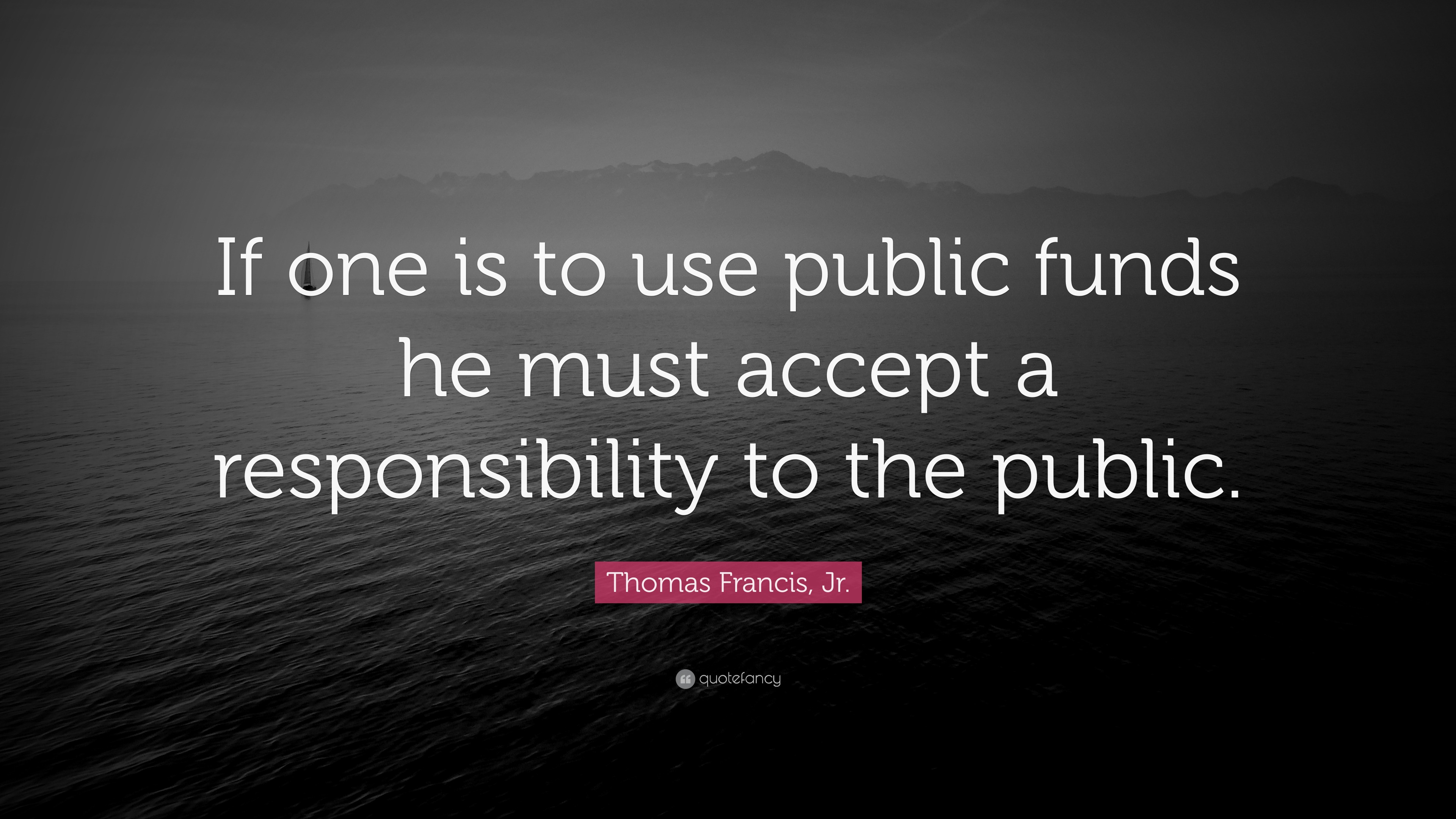 Thomas Francis, Jr. Quote: “If one is to use public funds he must ...