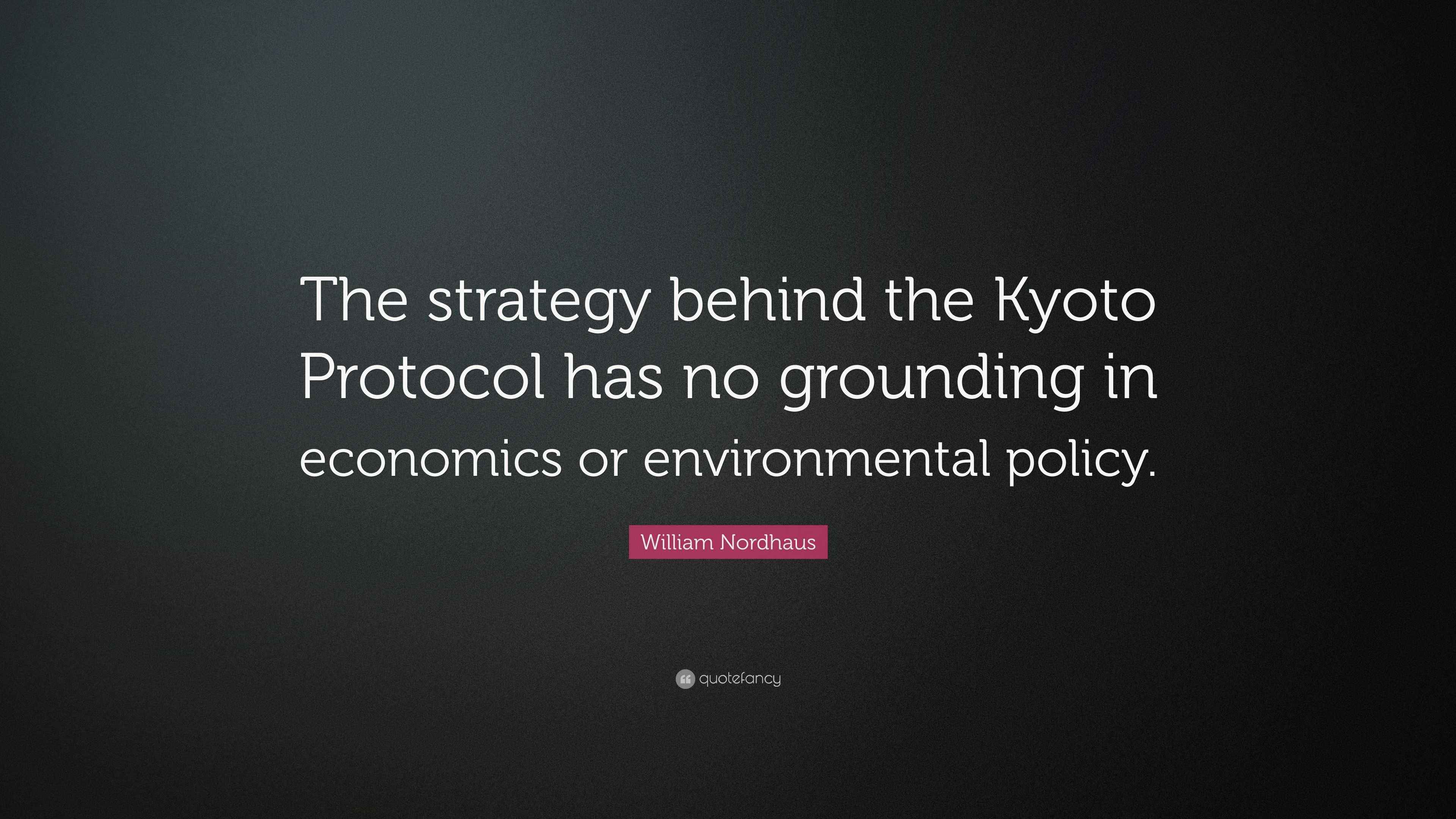 William Nordhaus Quote: “The strategy behind the Kyoto Protocol has no ...