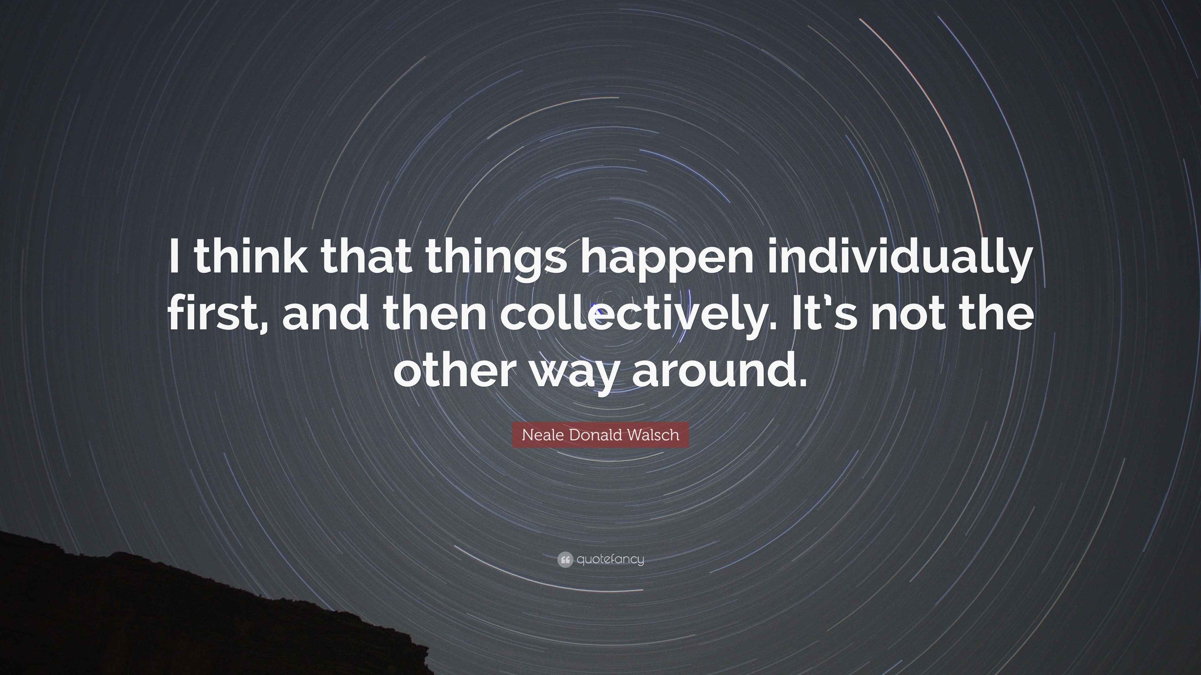 Neale Donald Walsch Quote: “I think that things happen individually ...