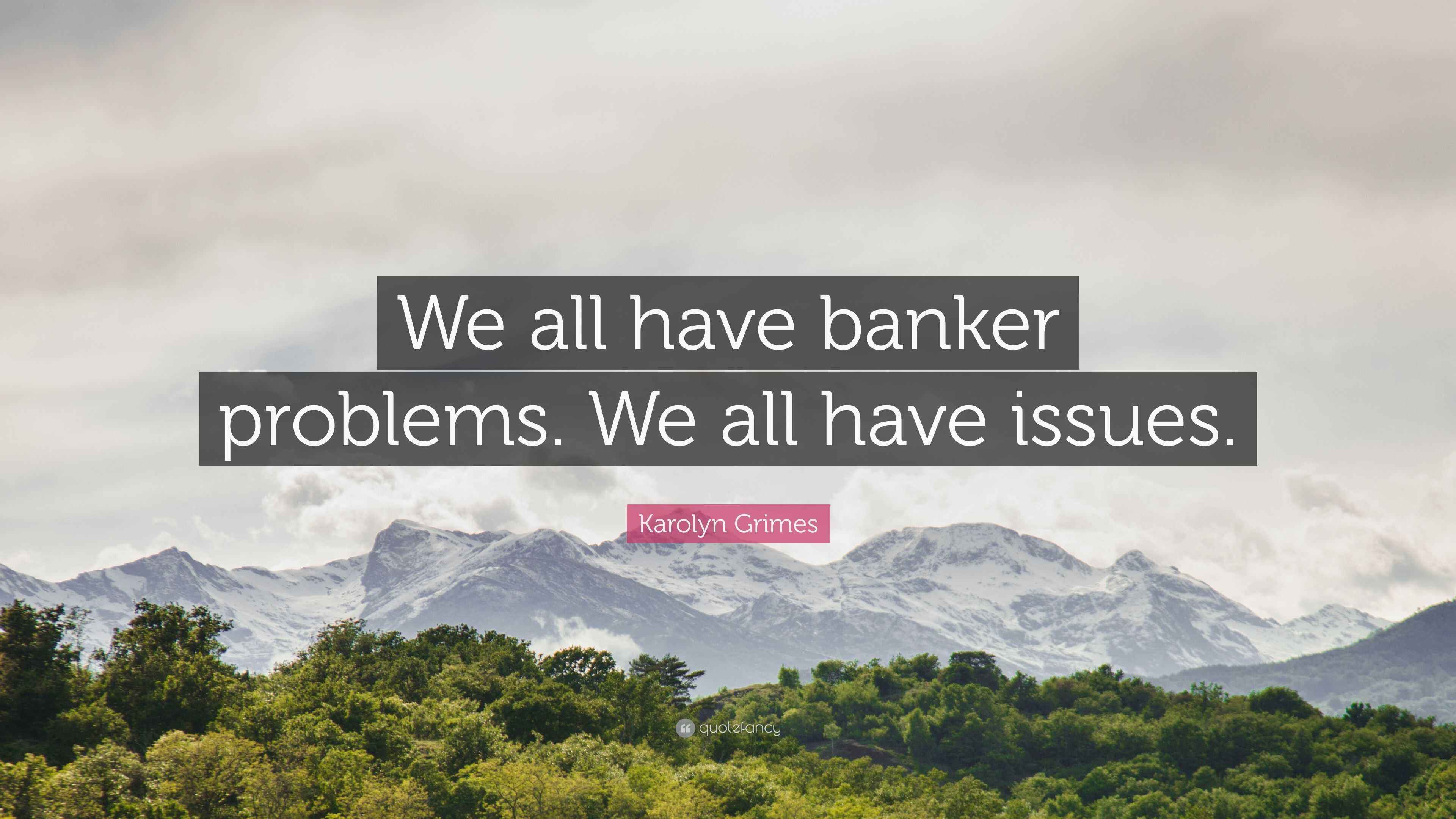 Karolyn Grimes Quote: “We all have banker problems. We all have issues.”