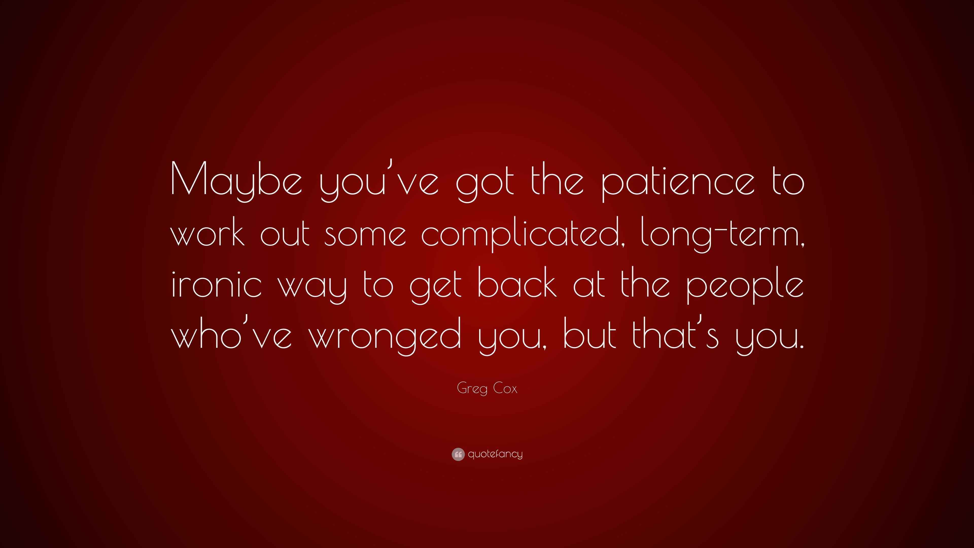 Greg Cox Quote: “Maybe you’ve got the patience to work out some ...