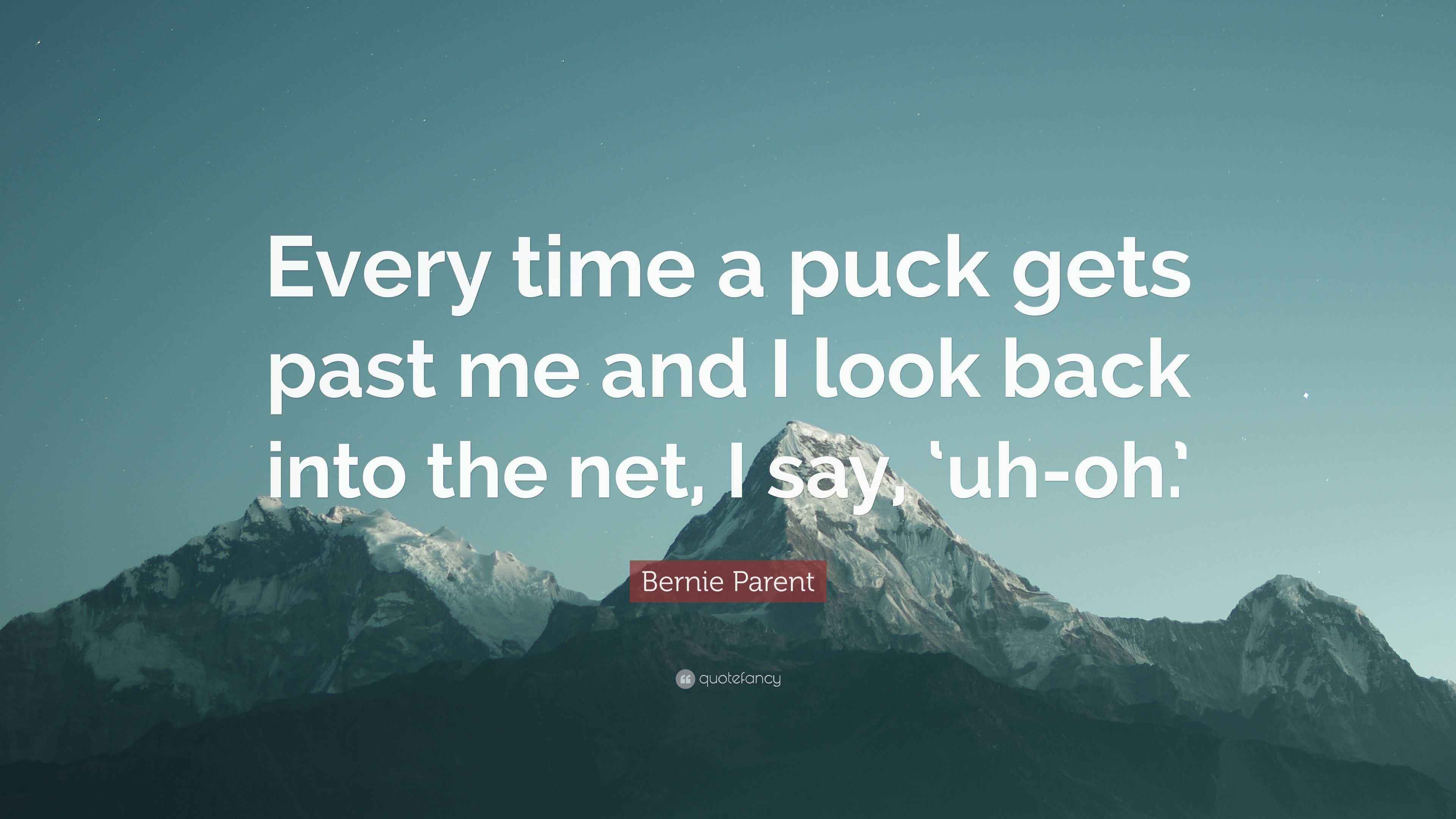 Bernie Parent Quote: “Every time a puck gets past me and I look back ...