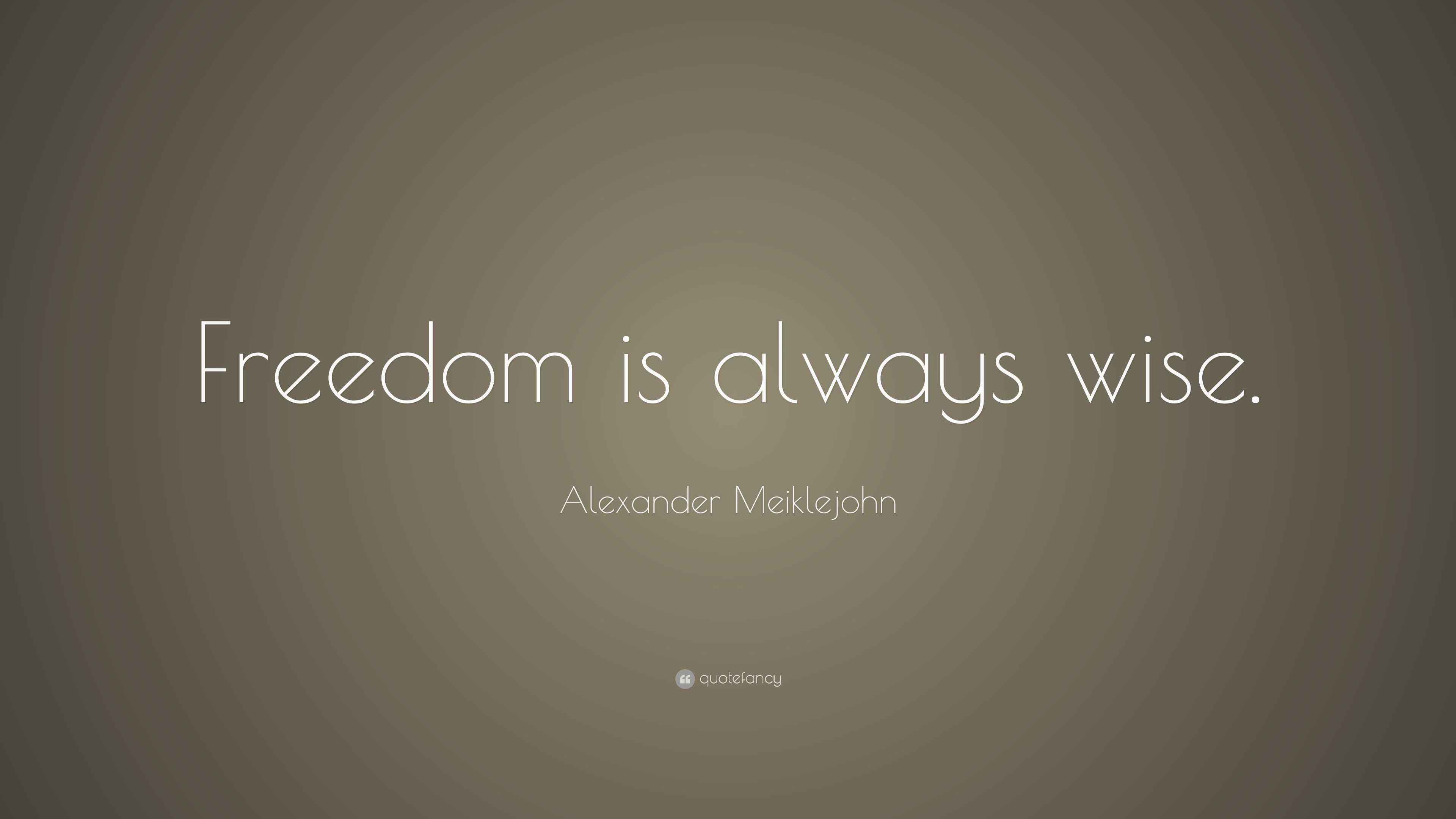 Alexander Meiklejohn Quote: “Freedom is always wise.”