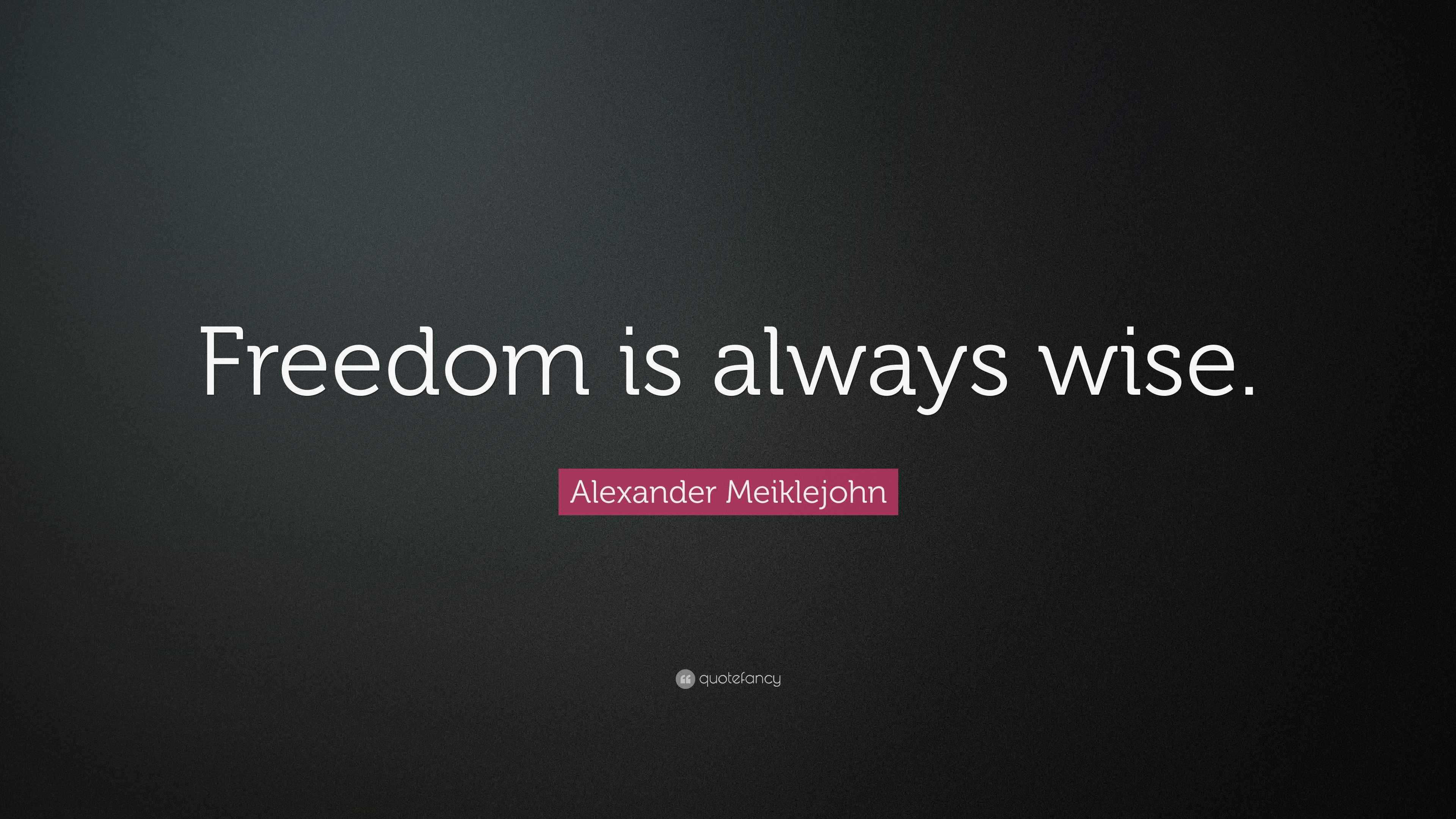Alexander Meiklejohn Quote: “Freedom is always wise.”