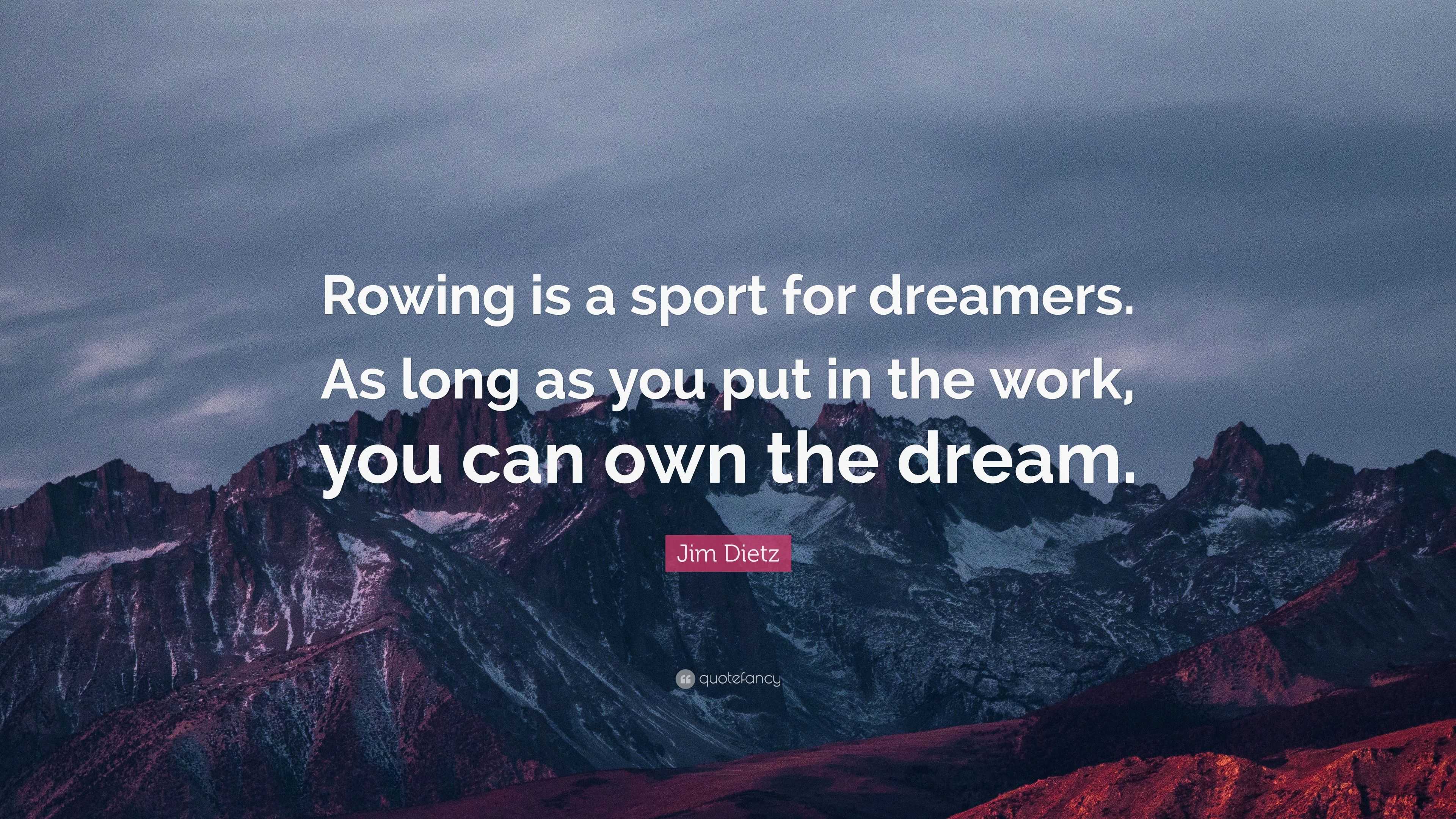 Jim Dietz Quote: “Rowing is a sport for dreamers. As long as you put in ...