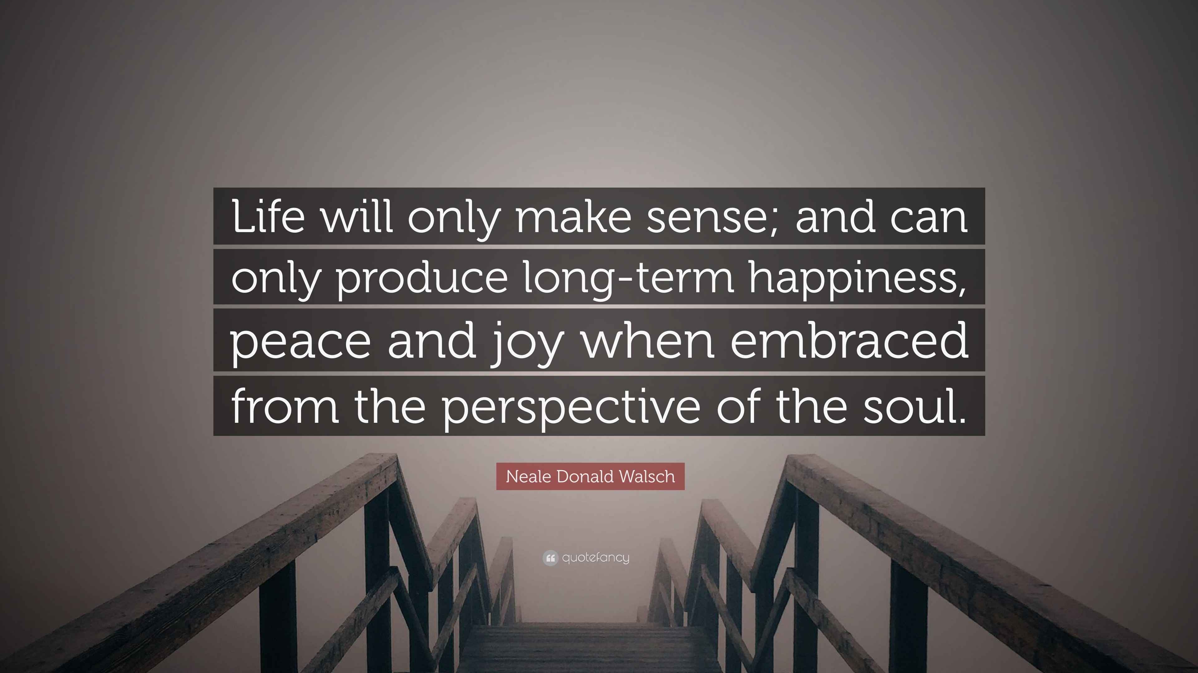 Neale Donald Walsch Quote: “Life will only make sense; and can only ...