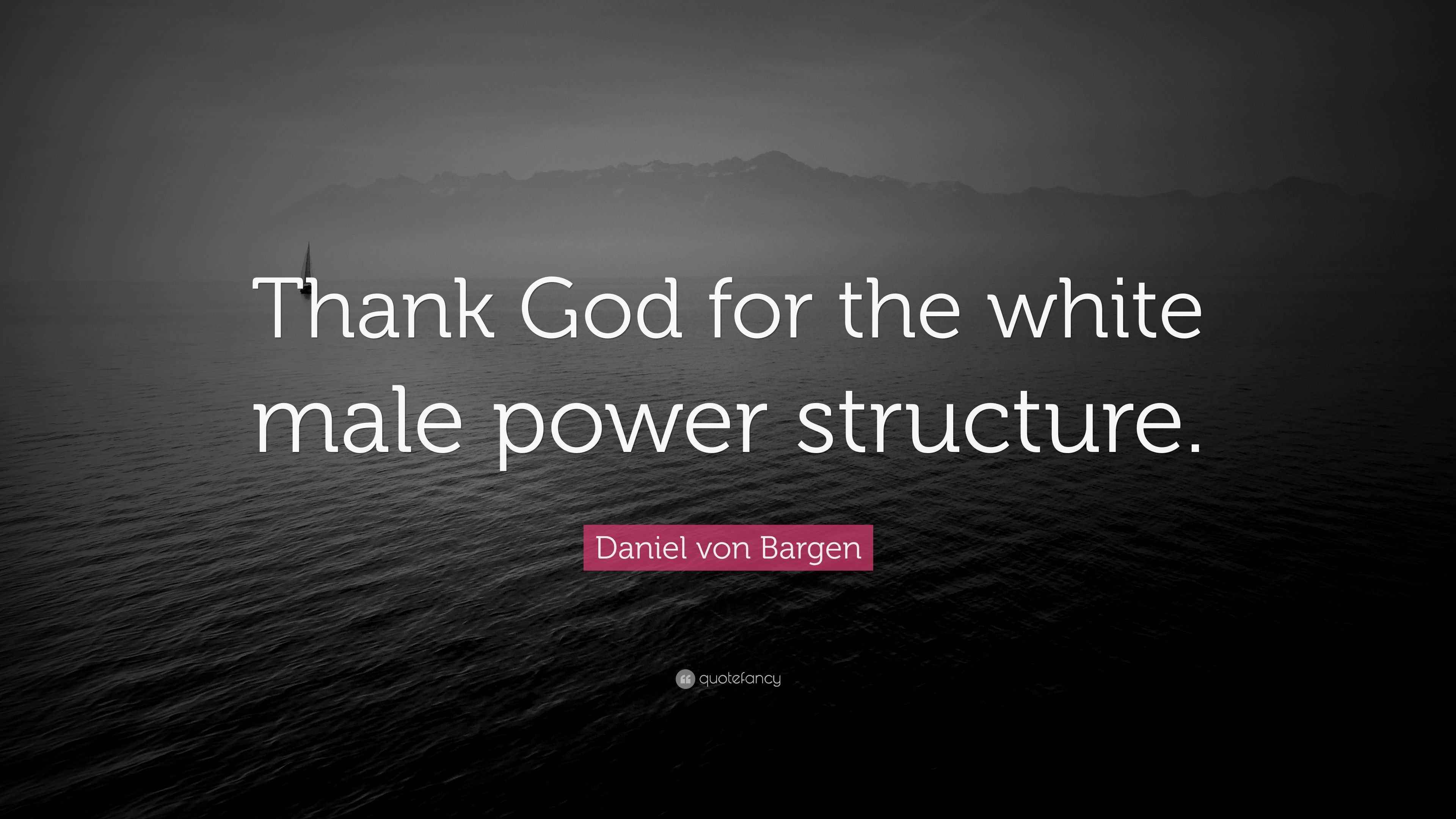 Daniel von Bargen Quote: “Thank God for the white male power structure.”
