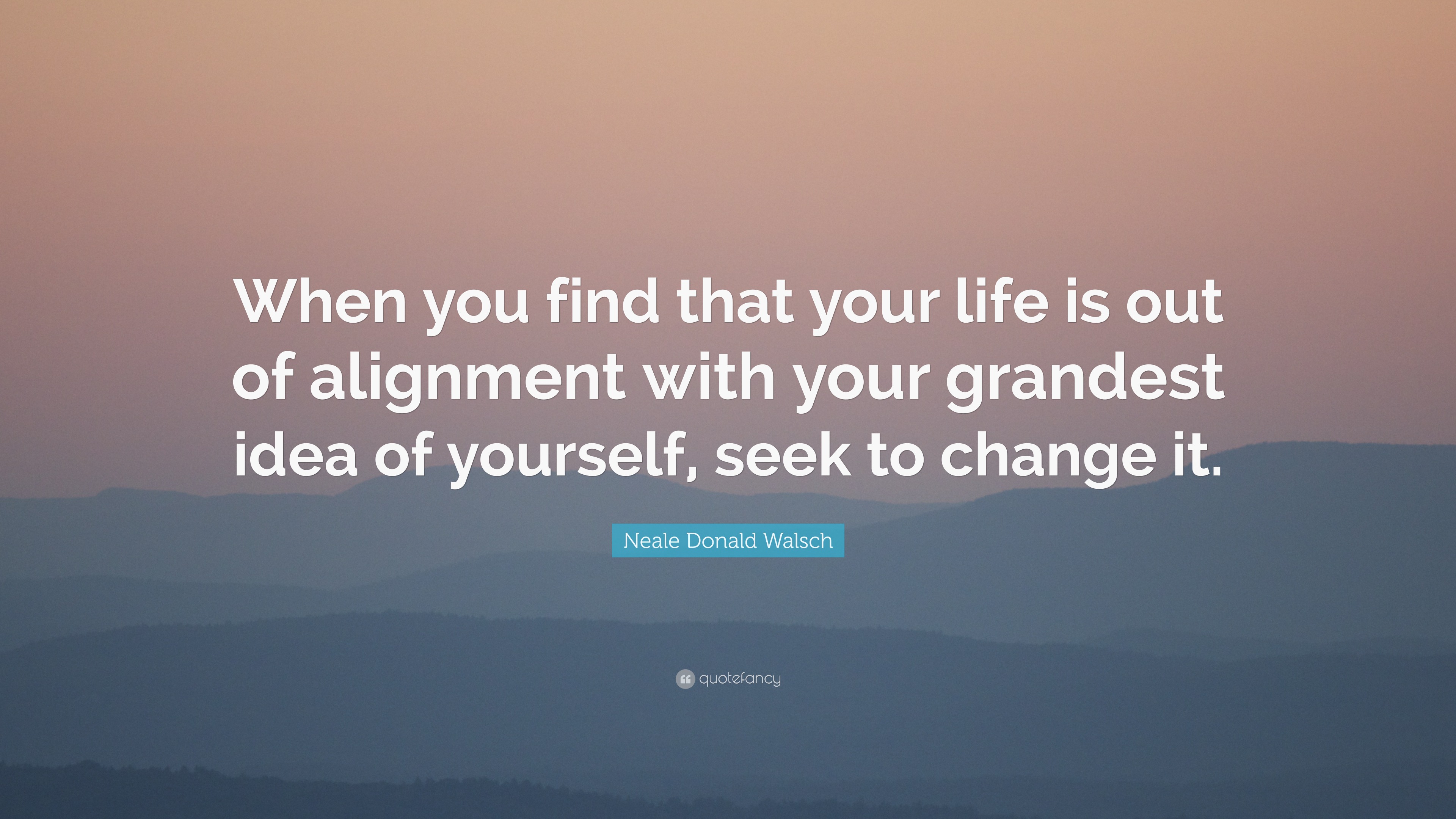 Neale Donald Walsch Quote: “When you find that your life is out of ...