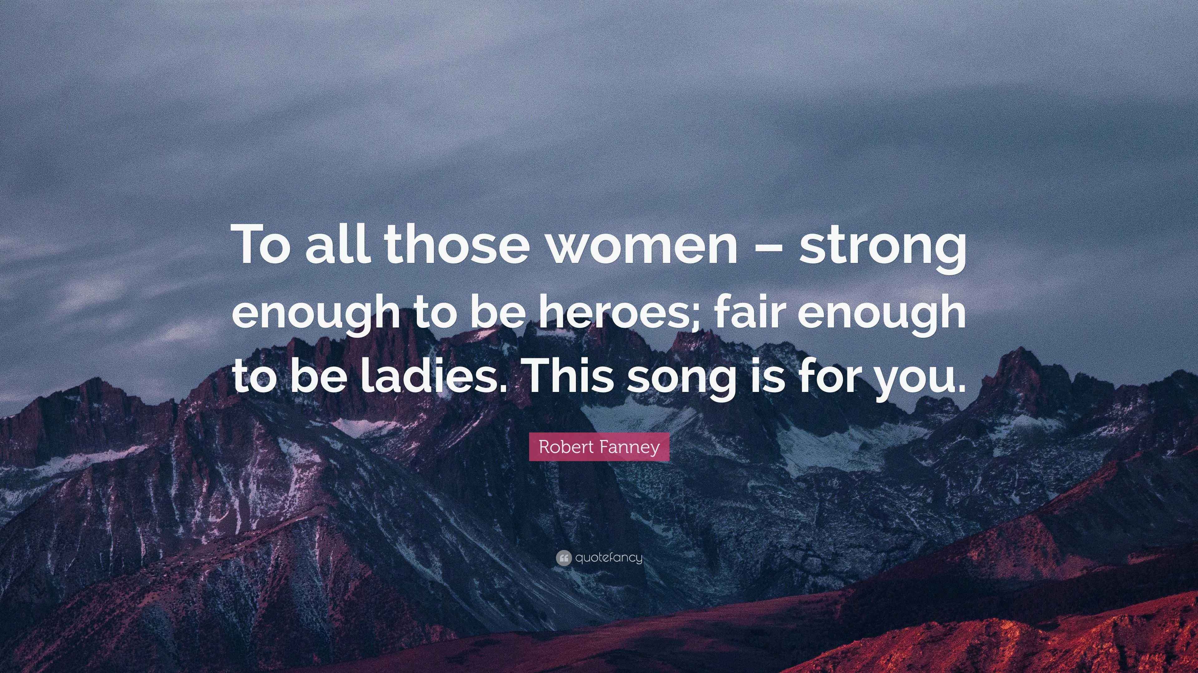 Robert Fanney Quote: “To all those women – strong enough to be heroes ...