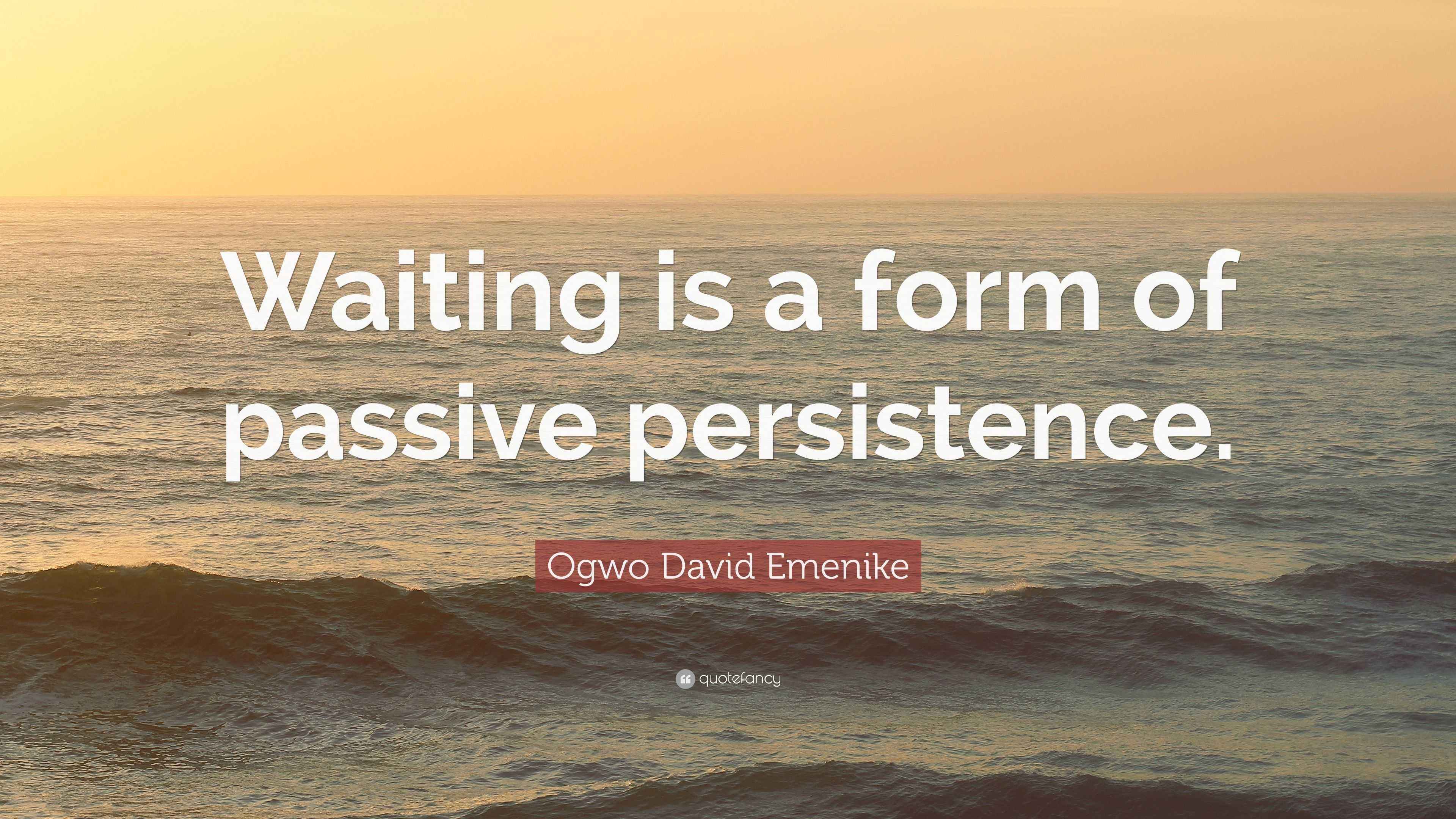 Ogwo David Emenike Quote: “Waiting is a form of passive persistence.”