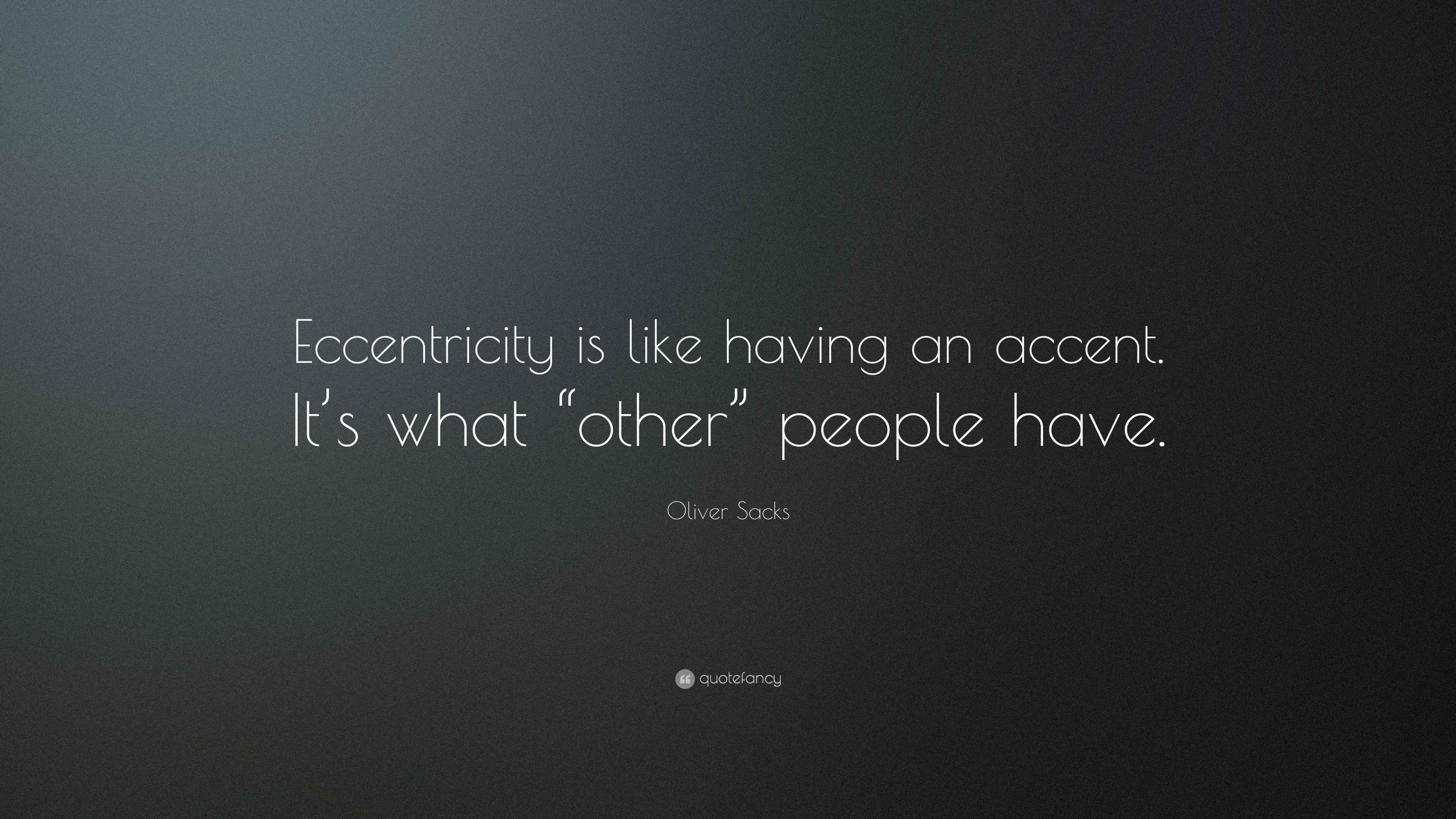 Oliver Sacks Quote: “Eccentricity is like having an accent. It’s what ...