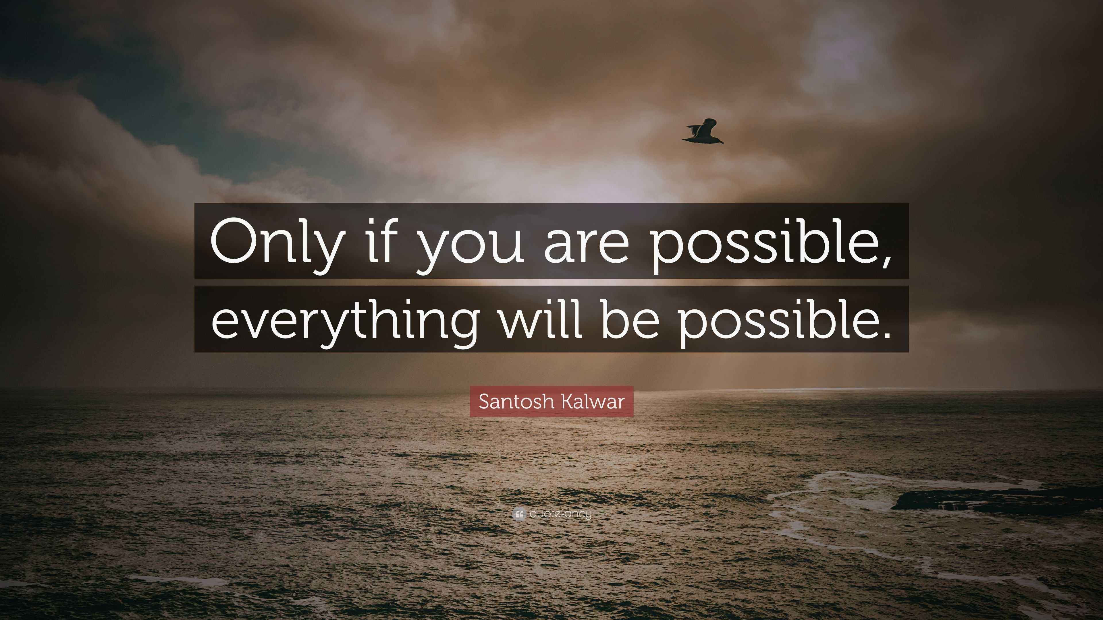 Santosh Kalwar Quote: “Only if you are possible, everything will be ...