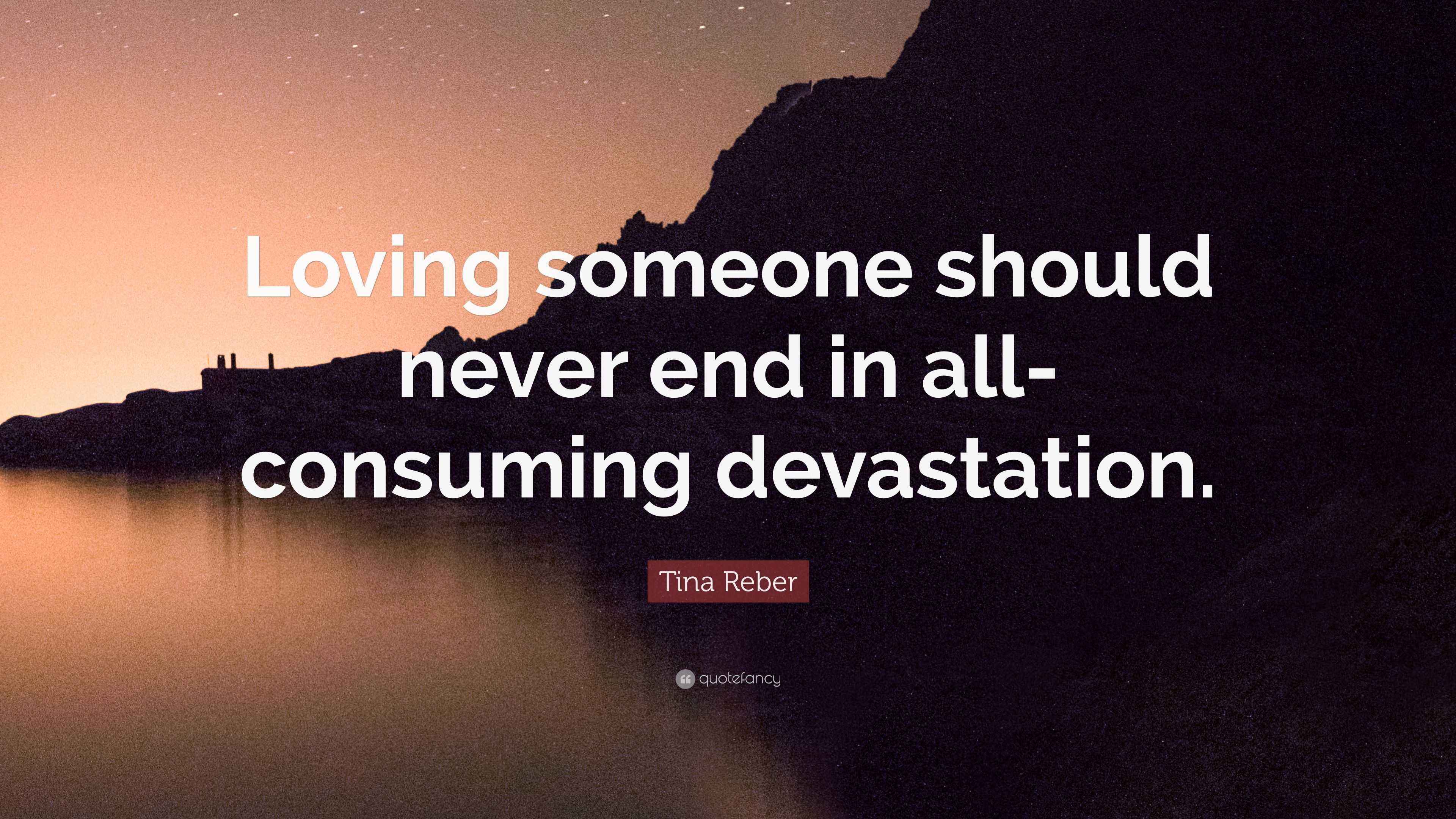 Tina Reber Quote: “Loving someone should never end in all-consuming ...