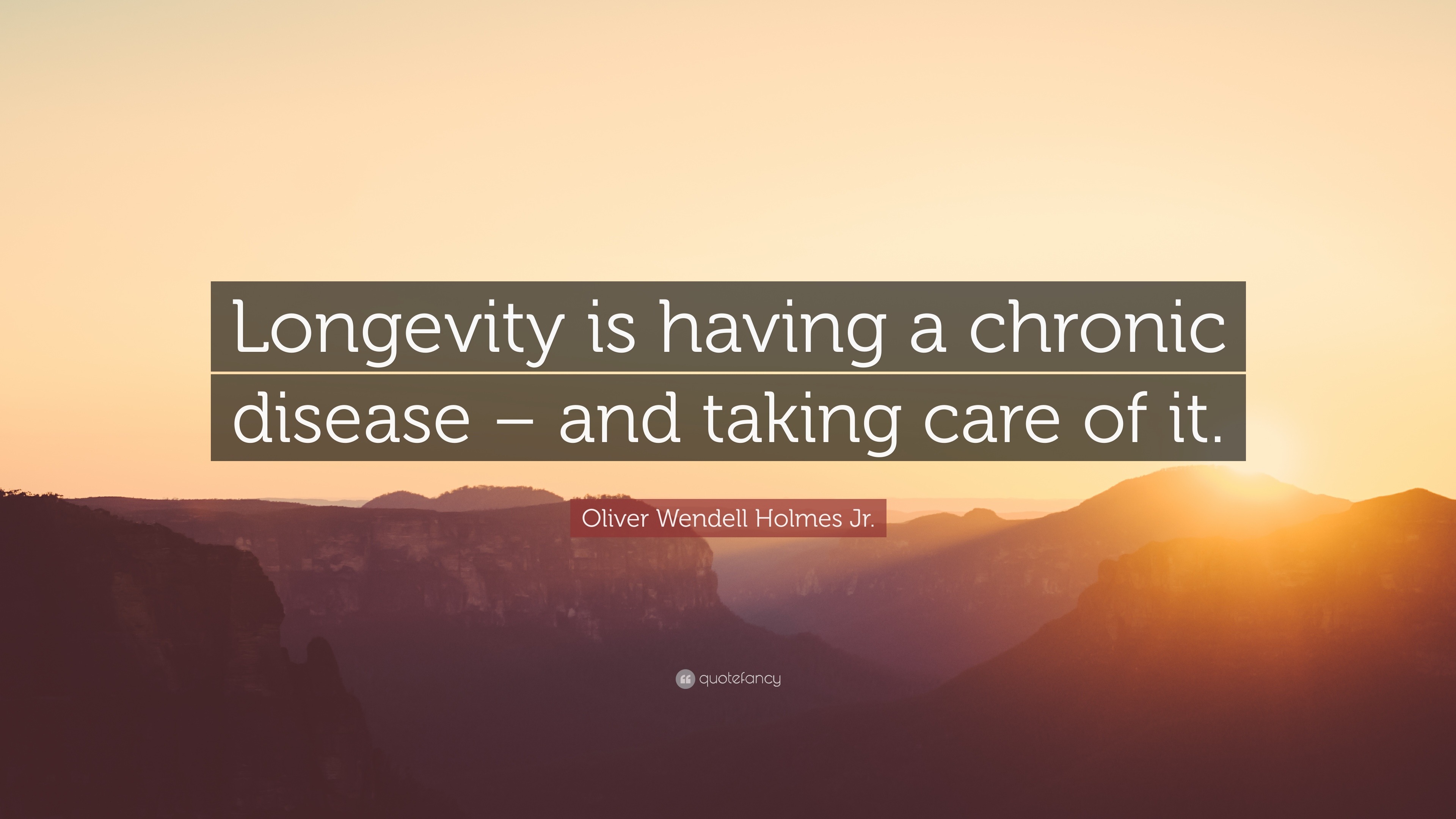 Oliver Wendell Holmes Jr. Quote: “Longevity is having a chronic disease ...