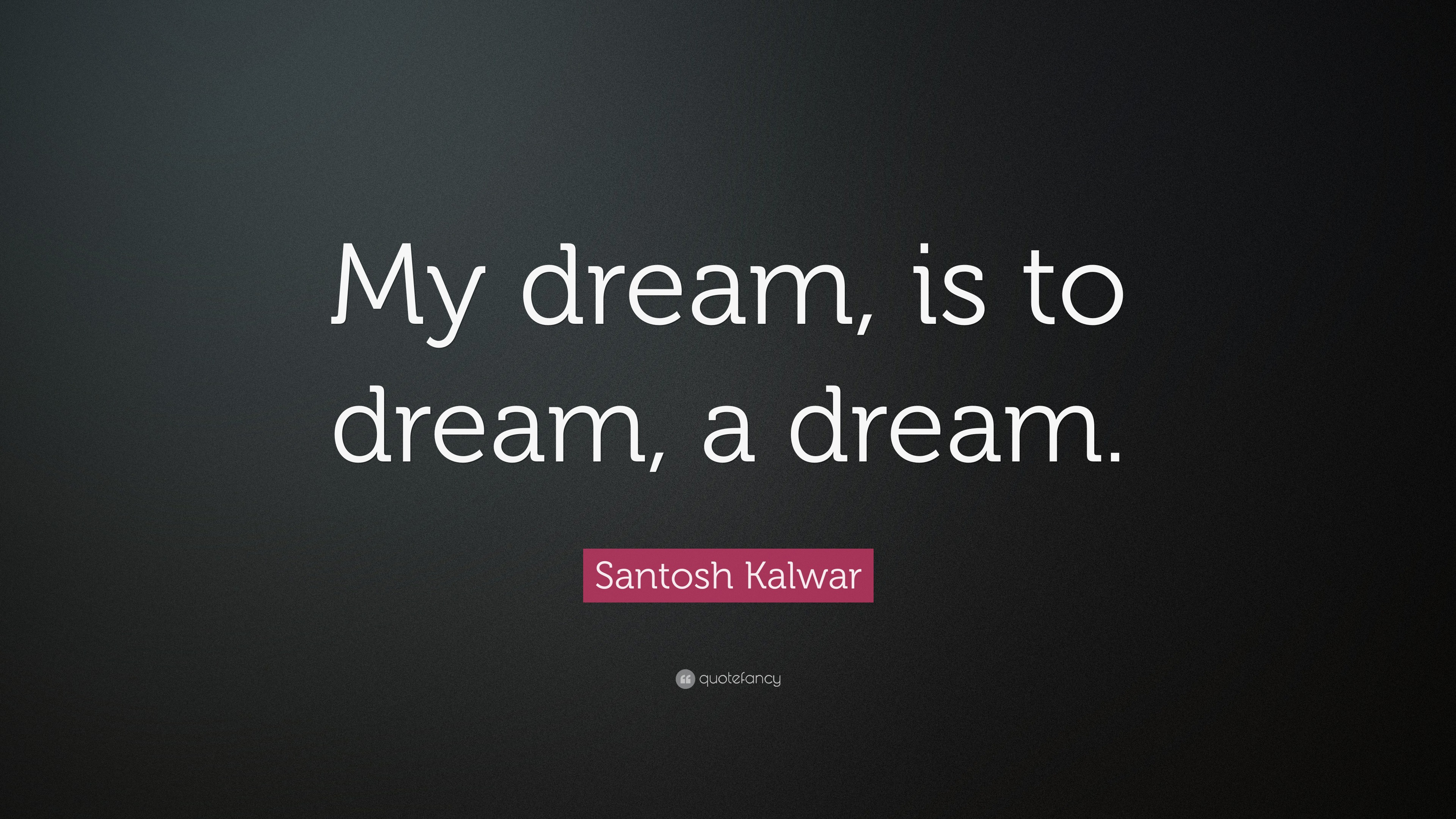 Santosh Kalwar Quote: “My dream, is to dream, a dream.”