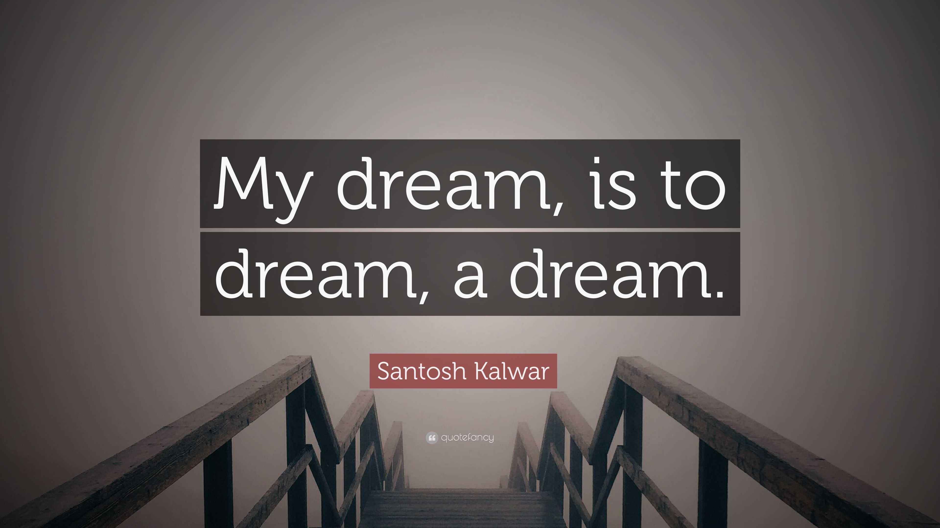 Santosh Kalwar Quote: “My dream, is to dream, a dream.”