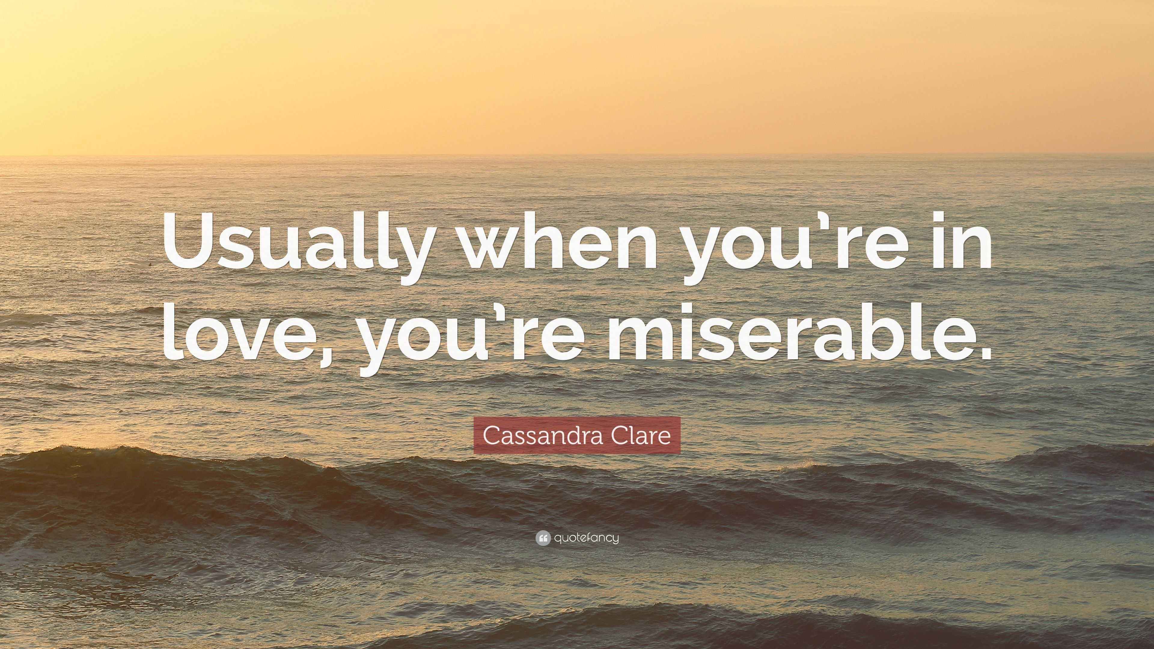 Cassandra Clare Quote: “Usually when you’re in love, you’re miserable.”
