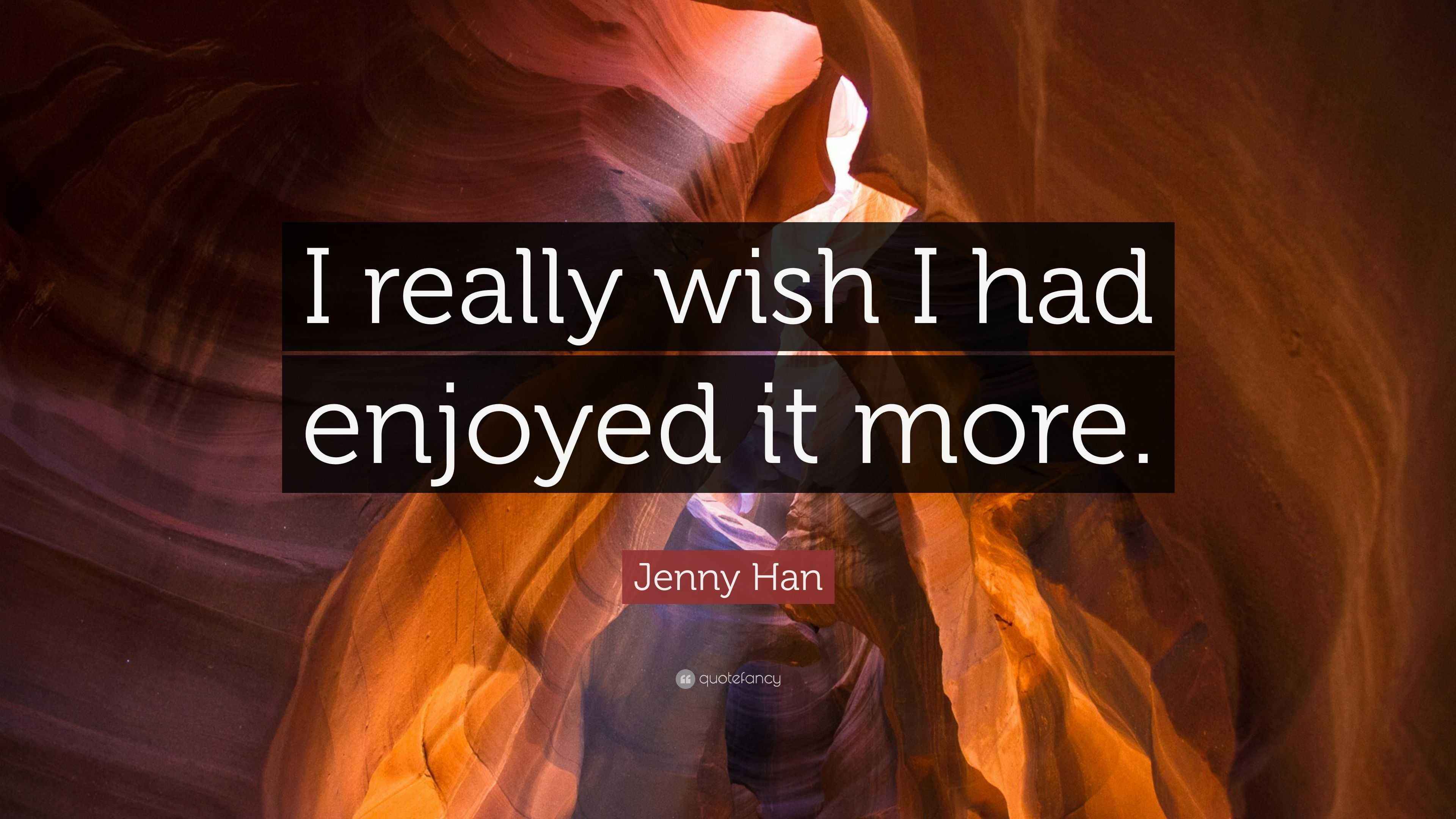 Jenny Han Quote: “I really wish I had enjoyed it more.”
