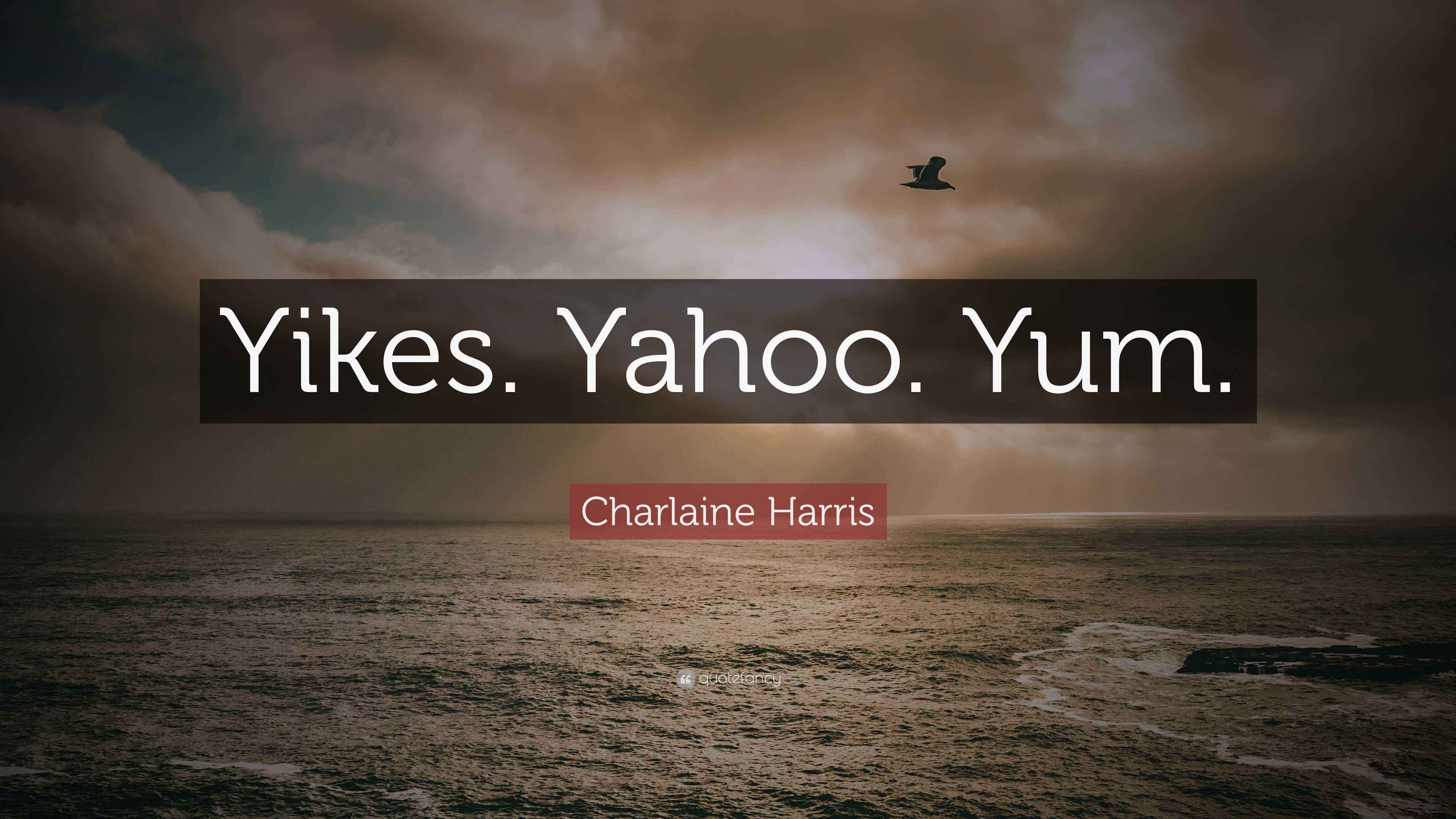 Charlaine Harris Quote: “Yikes. Yahoo. Yum.”