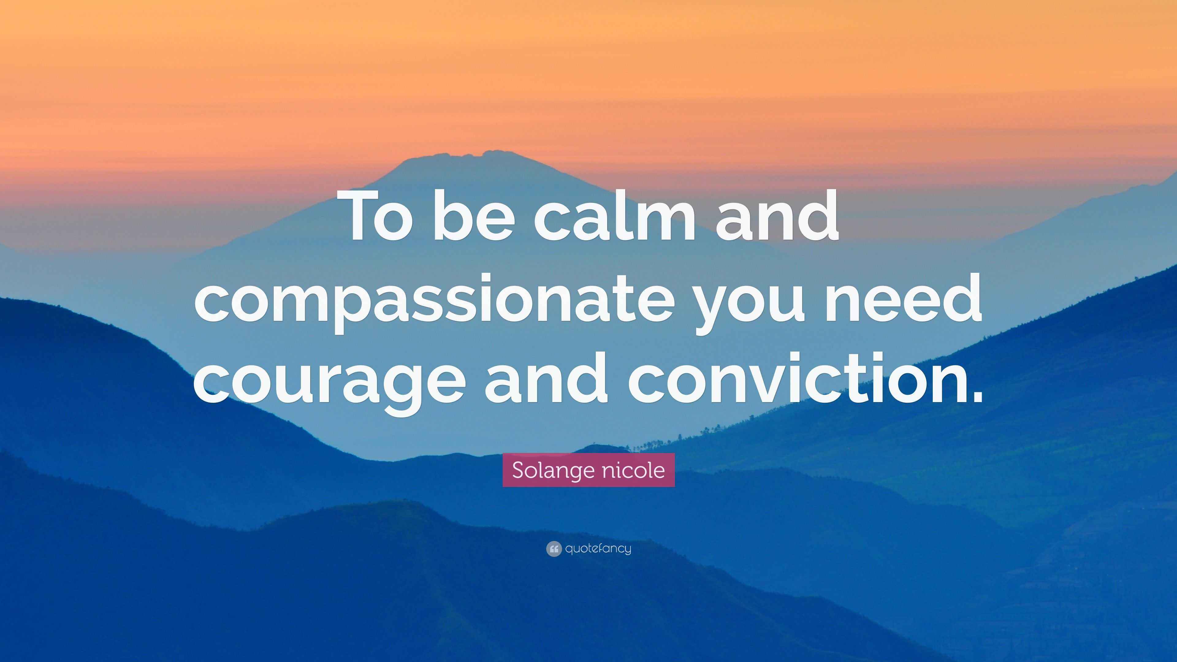 Solange nicole Quote: “To be calm and compassionate you need courage ...