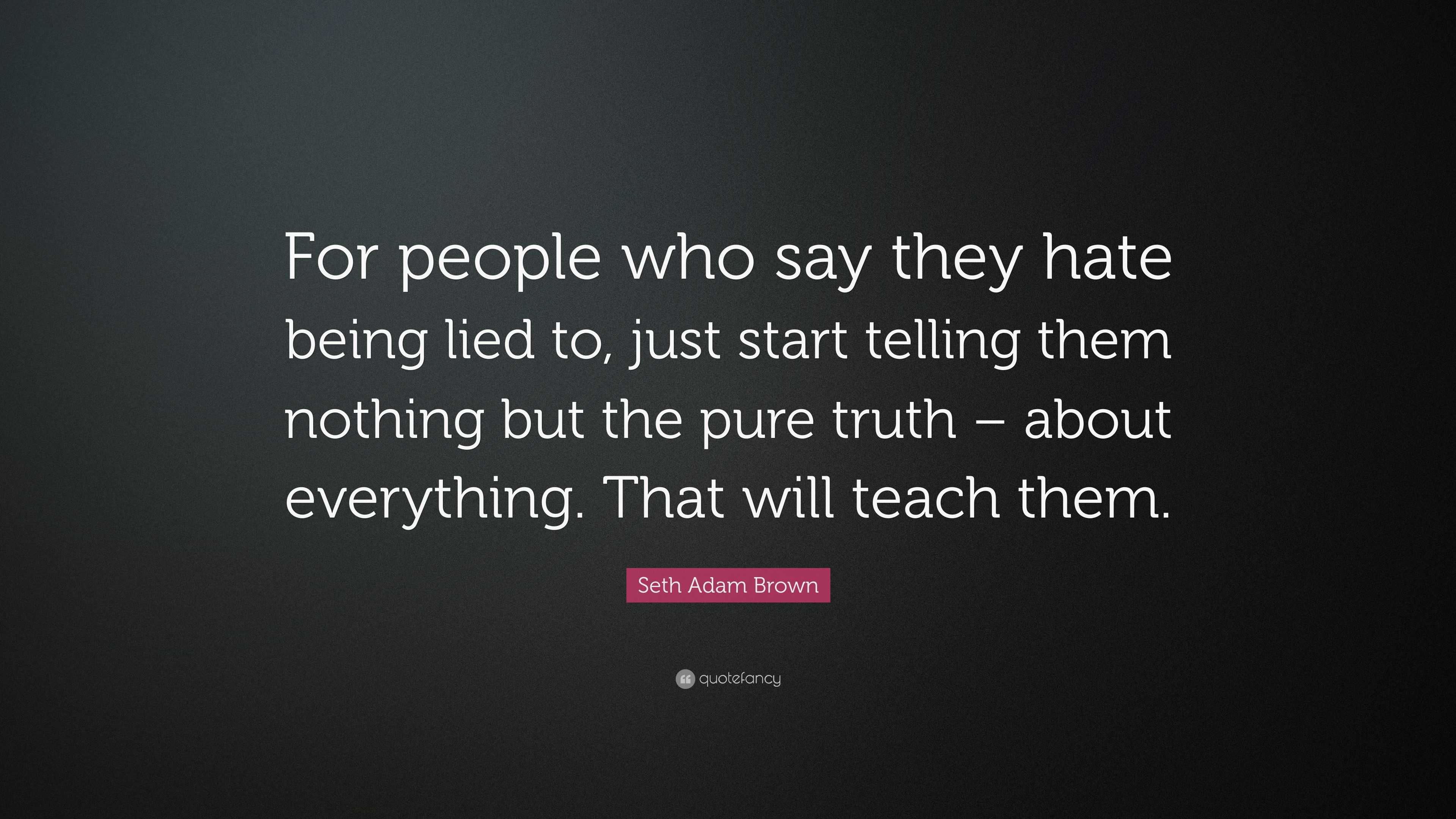 Seth Adam Brown Quote: “For people who say they hate being lied to ...