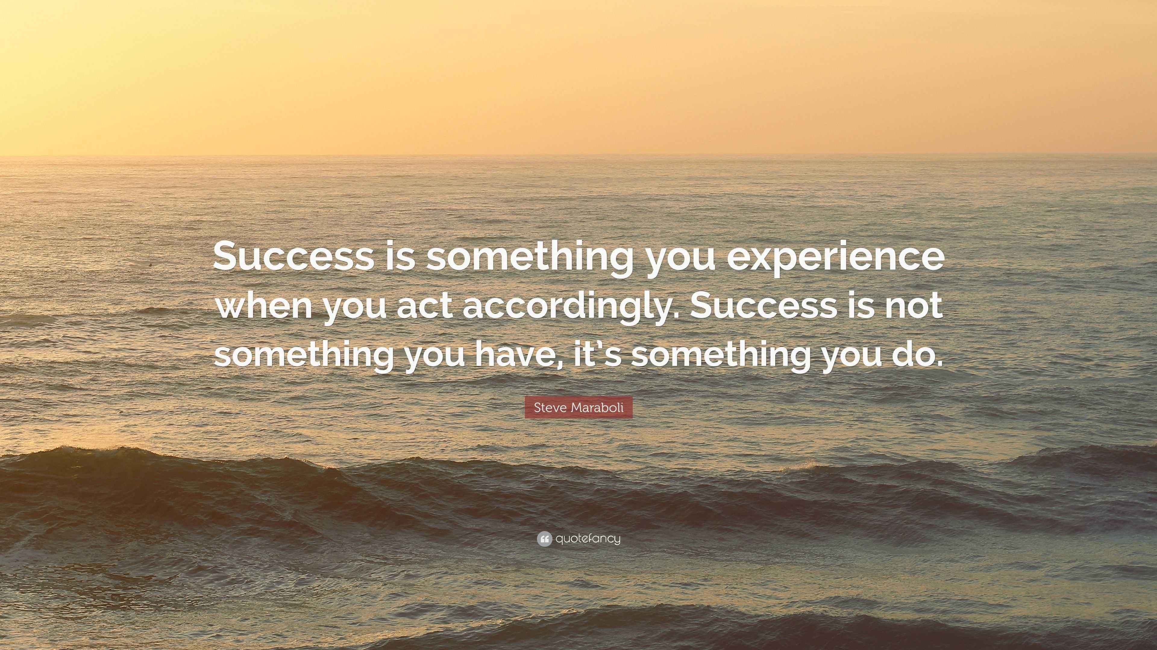 Steve Maraboli Quote: “Success is something you experience when you act ...