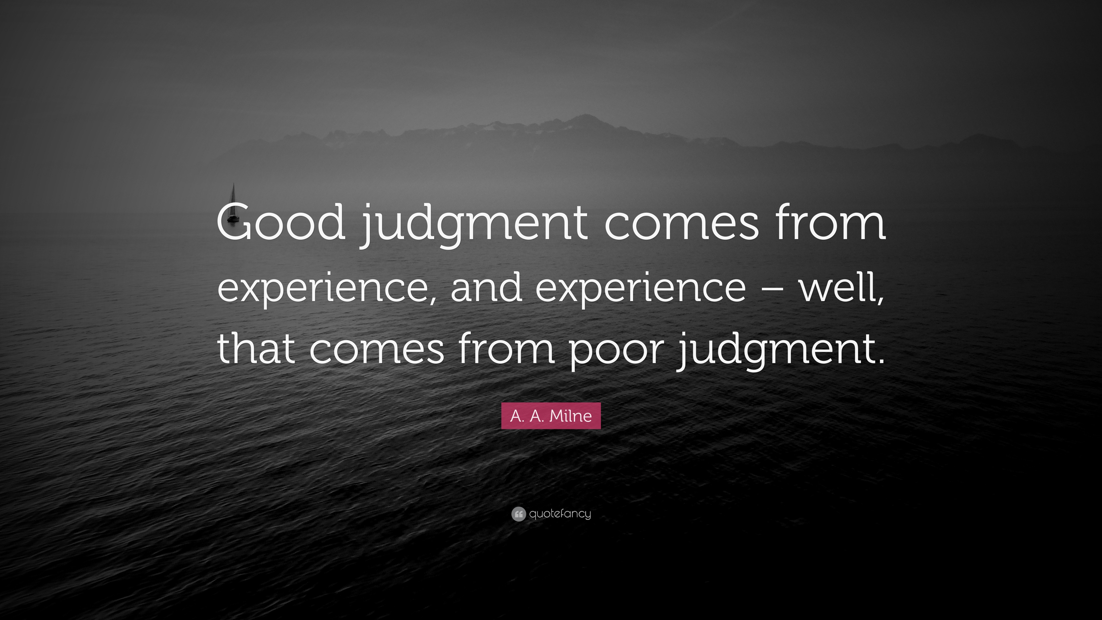 A. A. Milne Quote: “Good judgment comes from experience, and experience ...