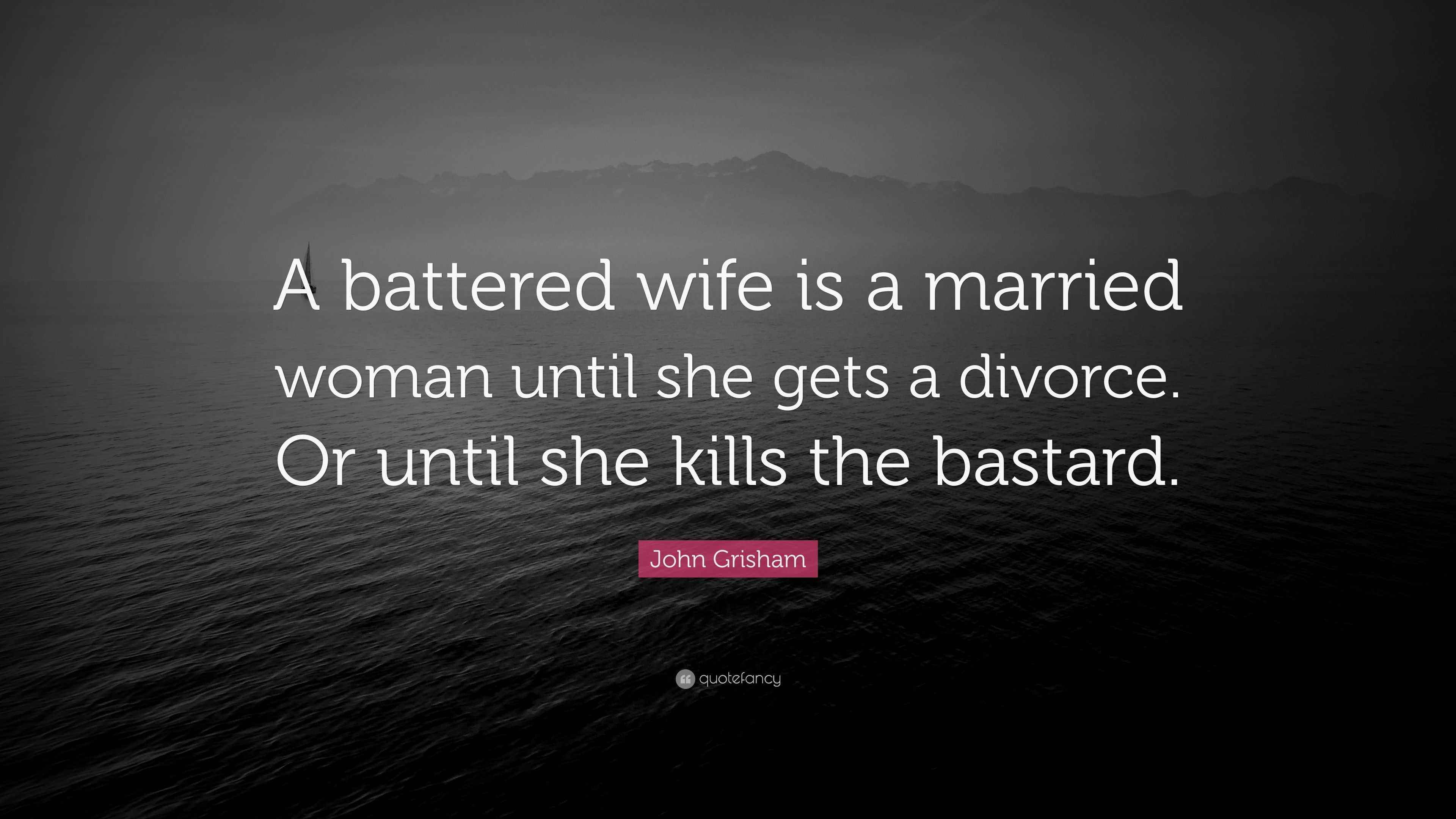 John Grisham Quote: “A battered wife is a married woman until she gets ...