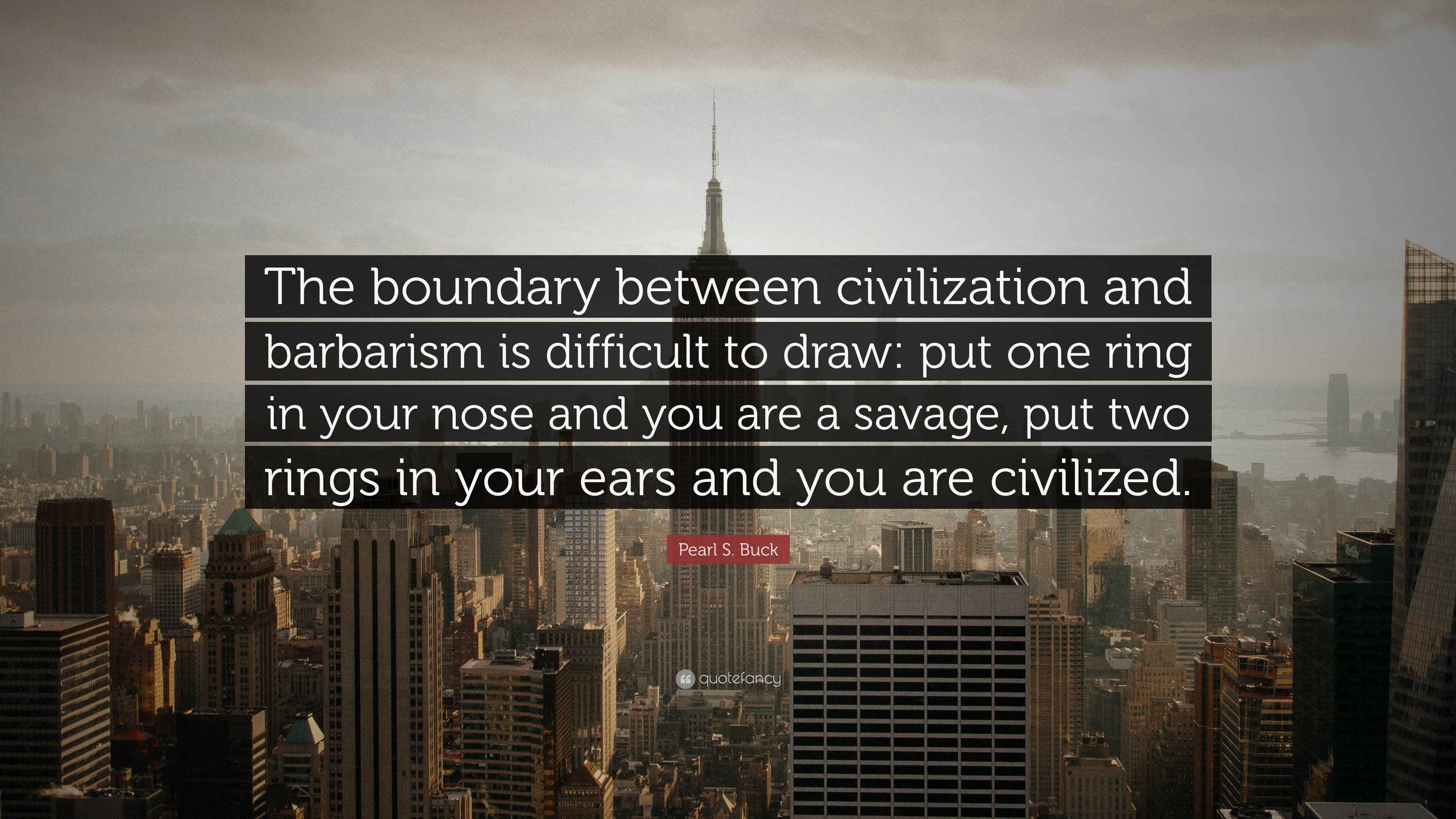 Pearl S. Buck Quote: “The boundary between civilization and barbarism ...